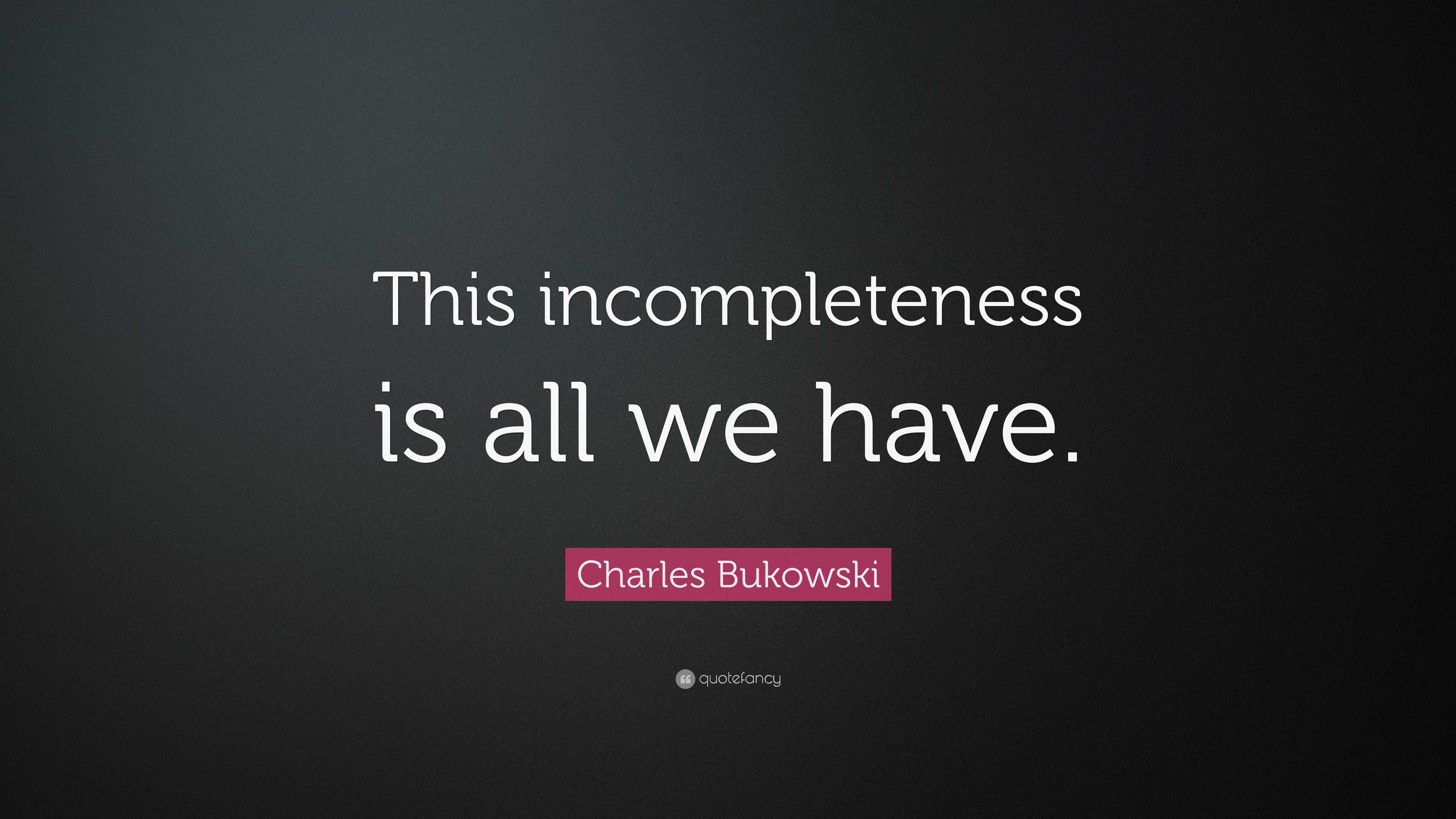 Charles Bukowski Quote: “This incompleteness is all we have.”