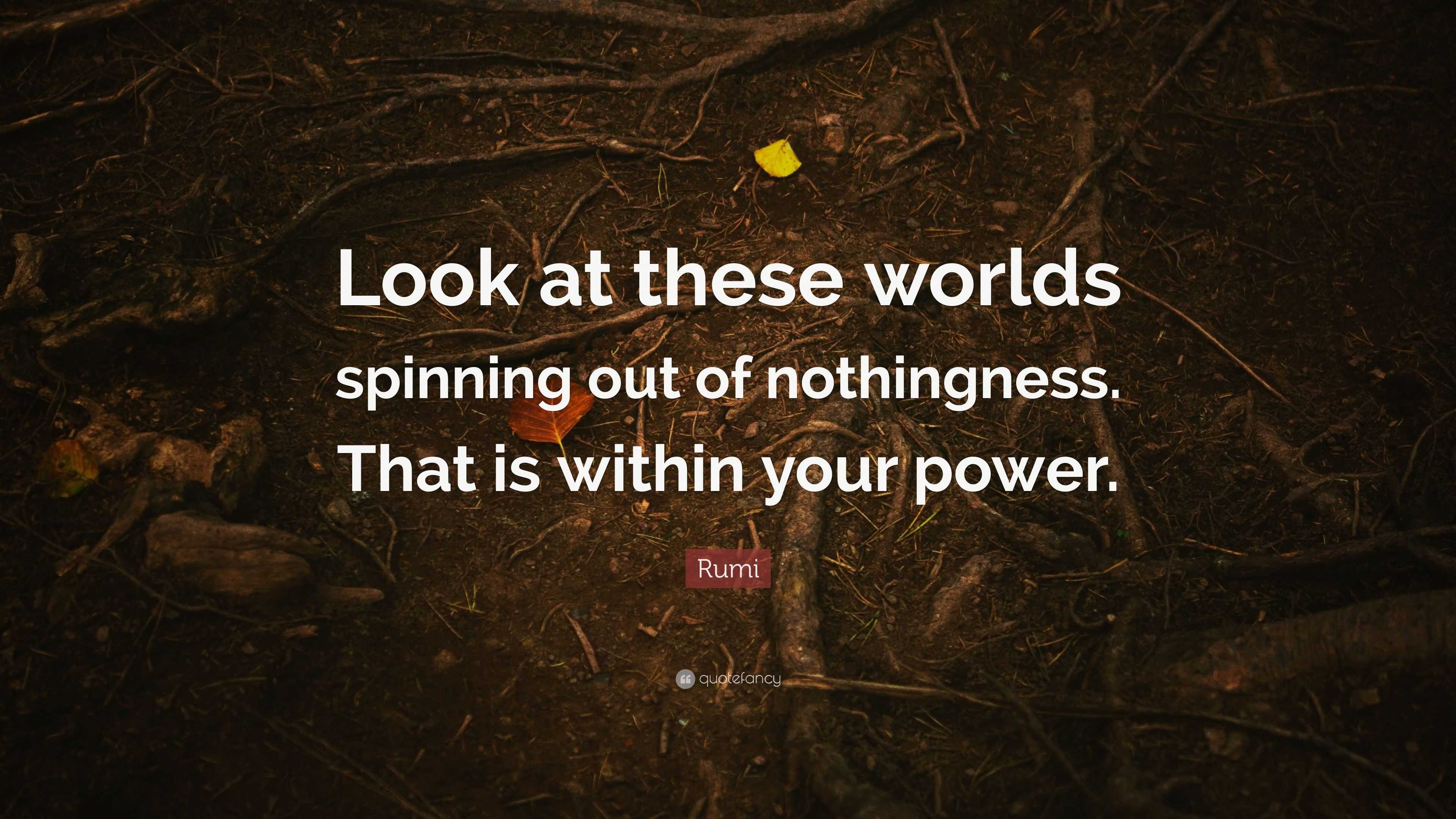 Rumi Quote: “Look at these worlds spinning out of nothingness. That is ...