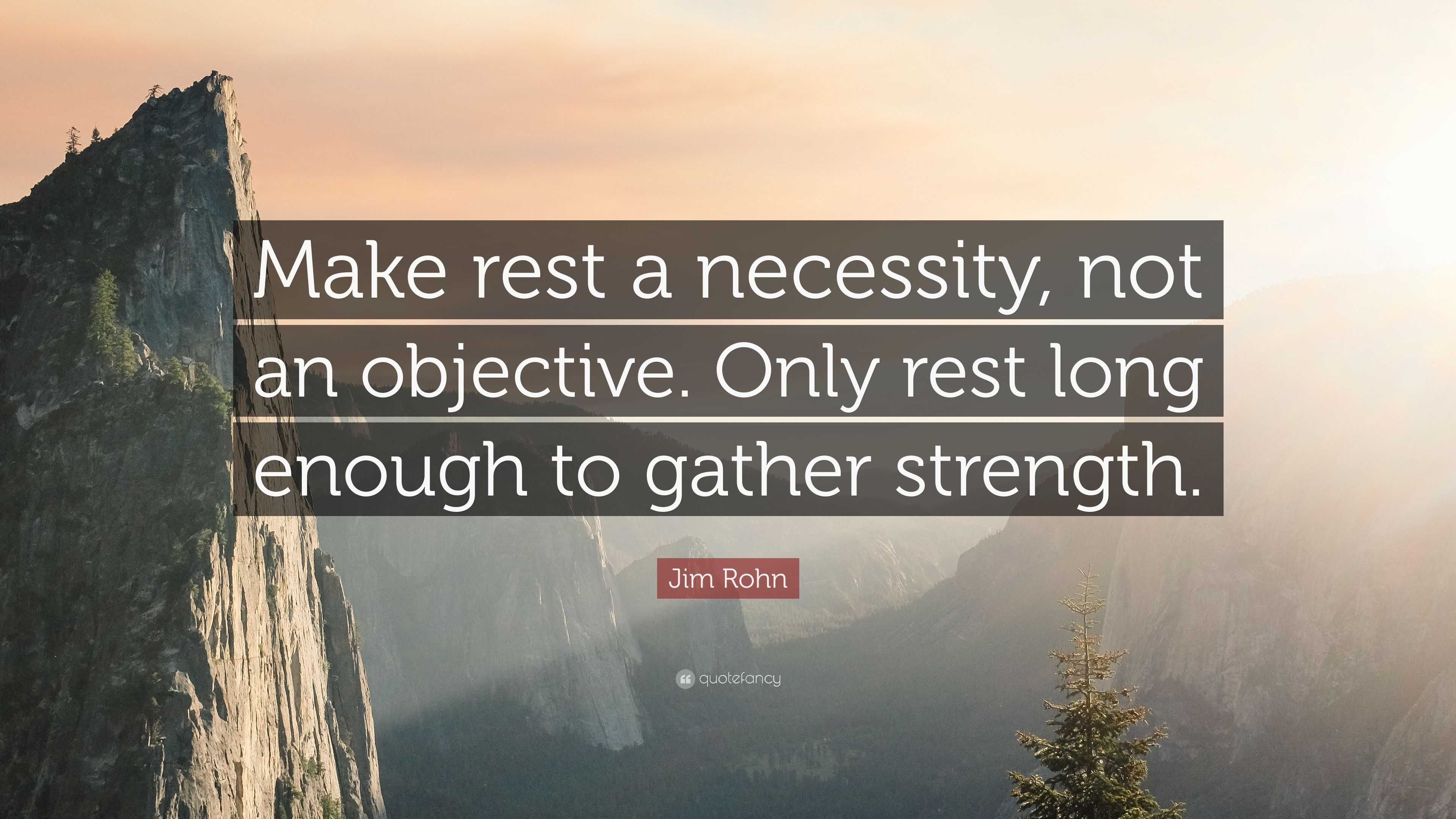Jim Rohn Quote: “Make rest a necessity, not an objective. Only rest ...