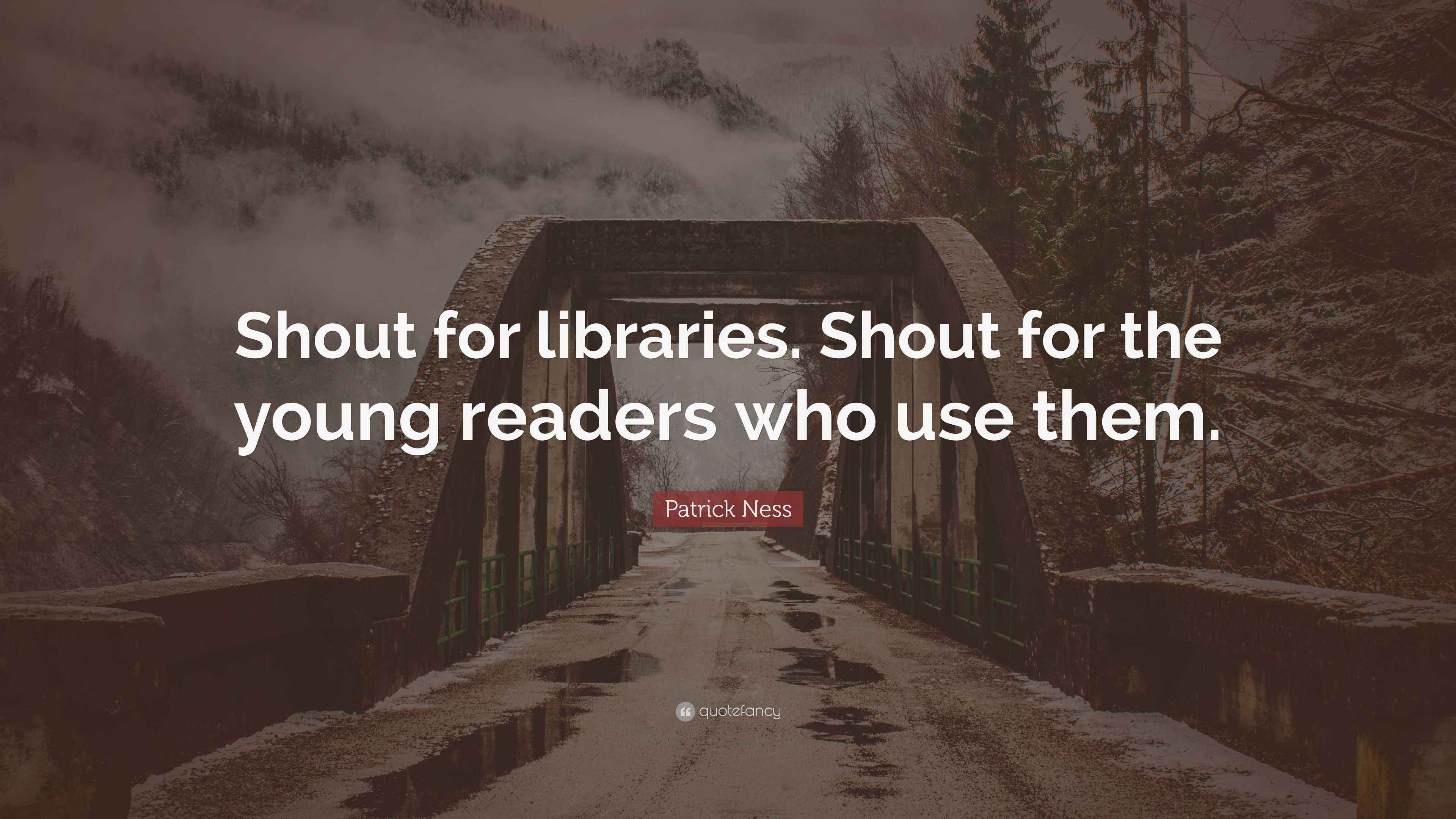 Patrick Ness Quote: “Shout for libraries. Shout for the young readers ...