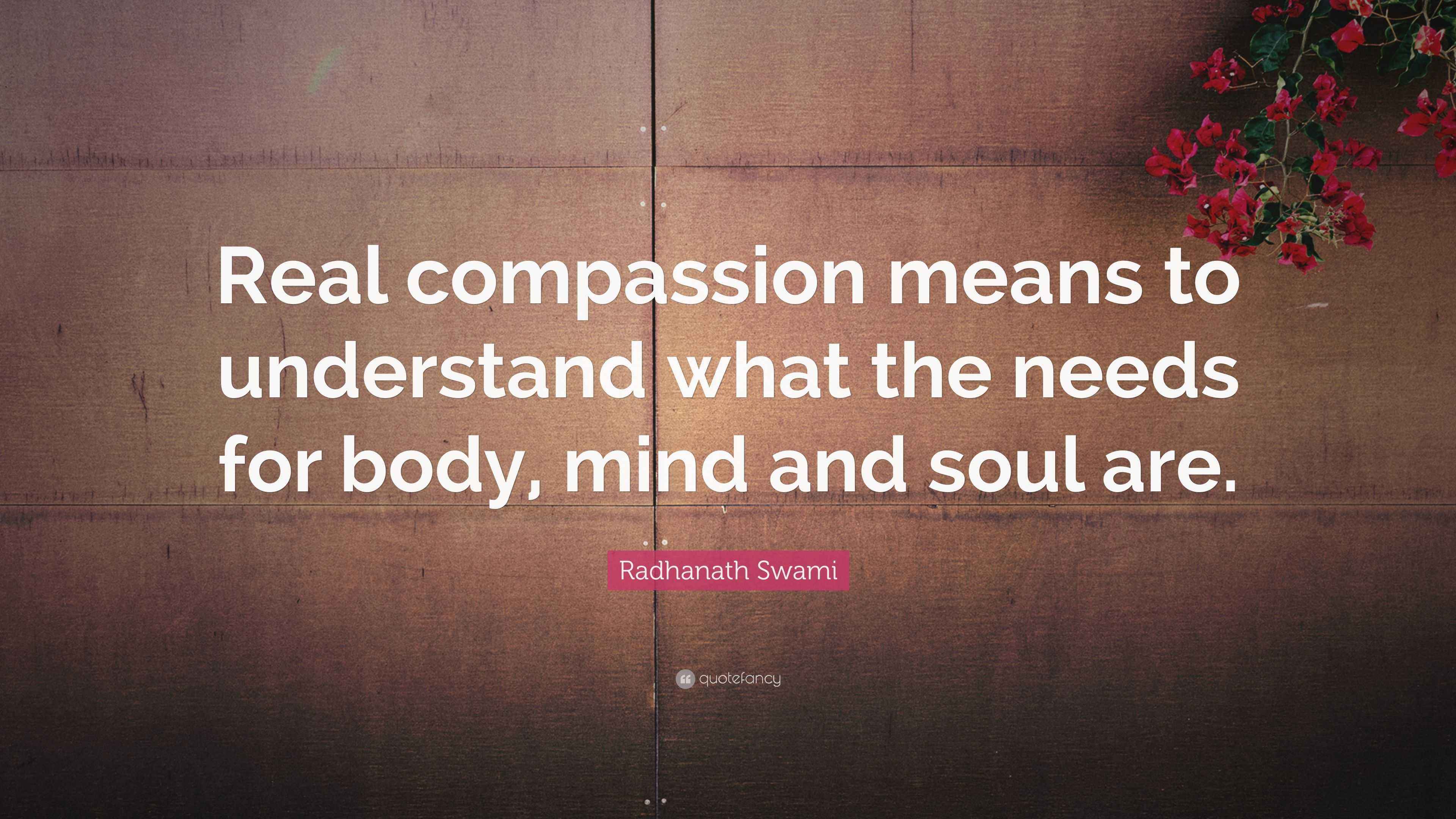 Radhanath Swami Quote: “Real compassion means to understand what the ...