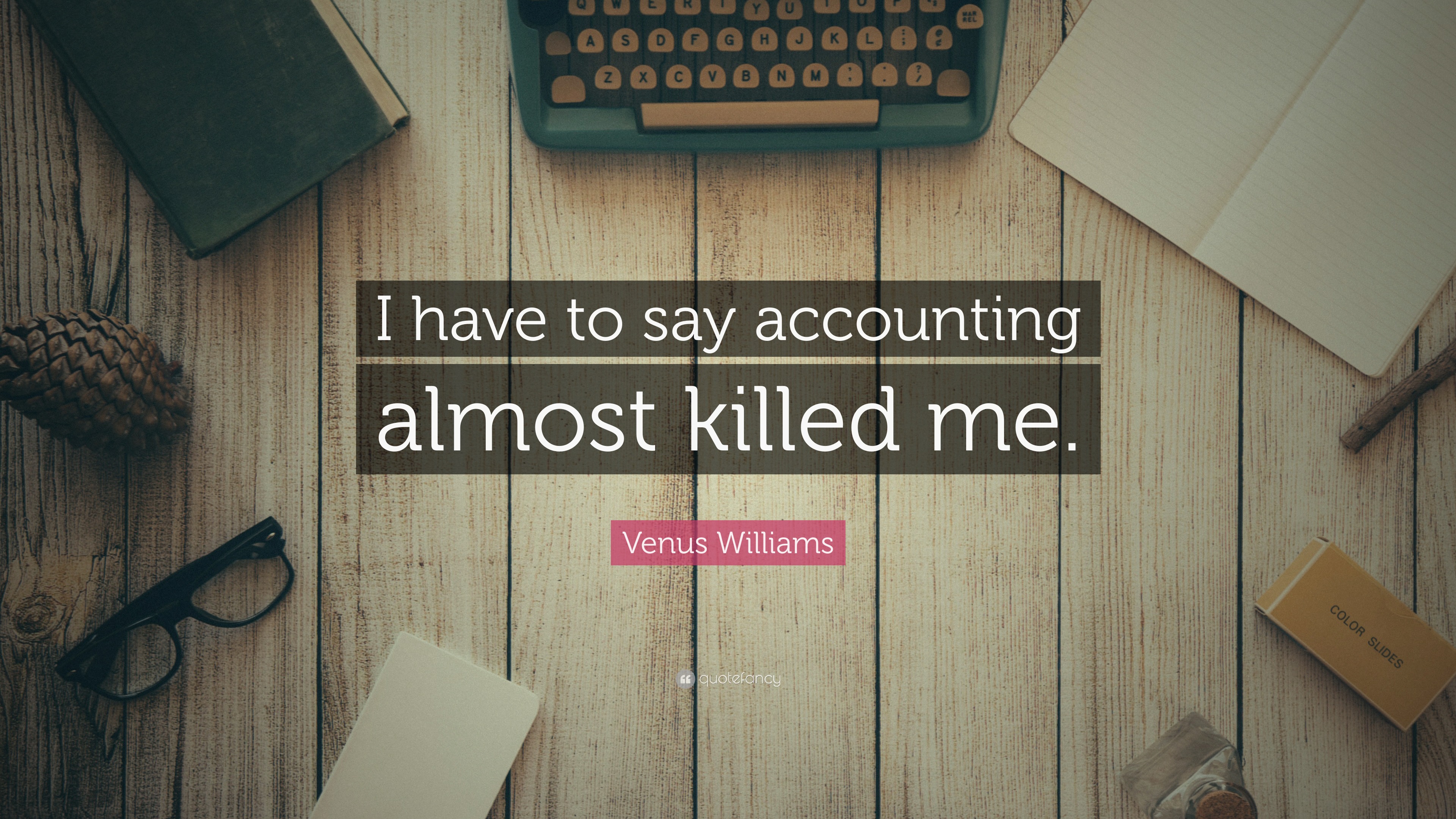 Venus Williams Quote: “I have to say accounting almost killed me.”