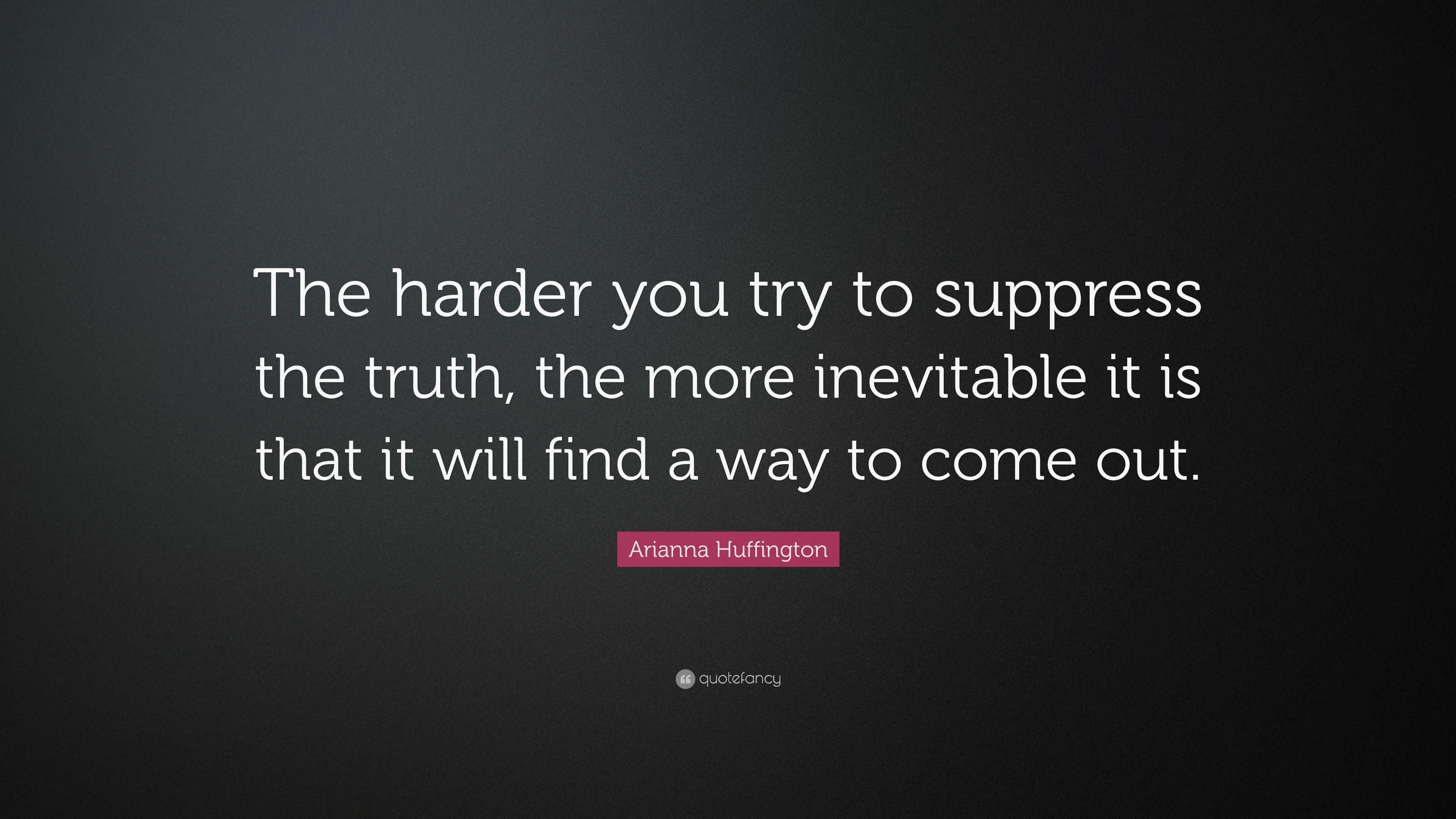 Arianna Huffington Quote: “The harder you try to suppress the truth ...