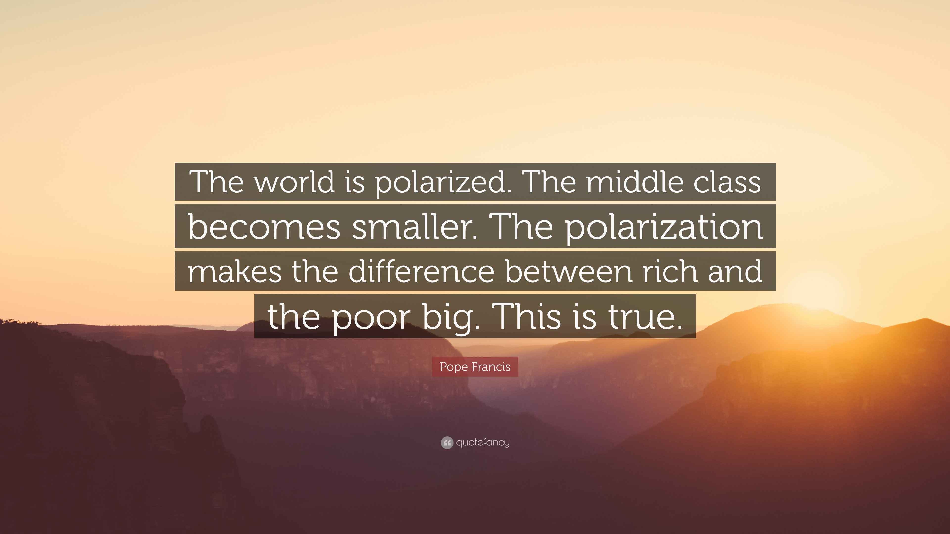 Pope Francis Quote: “The world is polarized. The middle class becomes ...