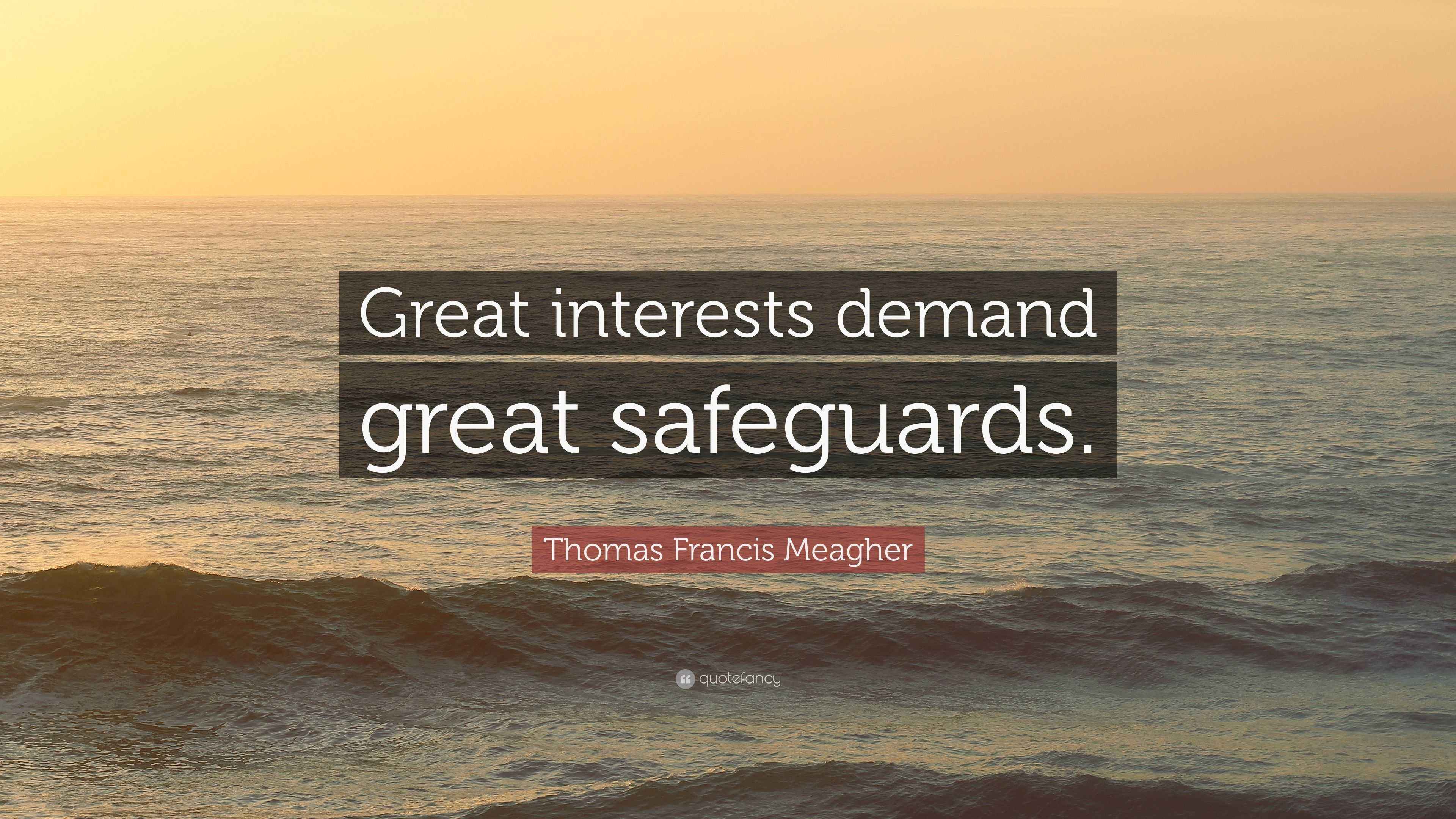 Thomas Francis Meagher Quote: “Great interests demand great safeguards.”
