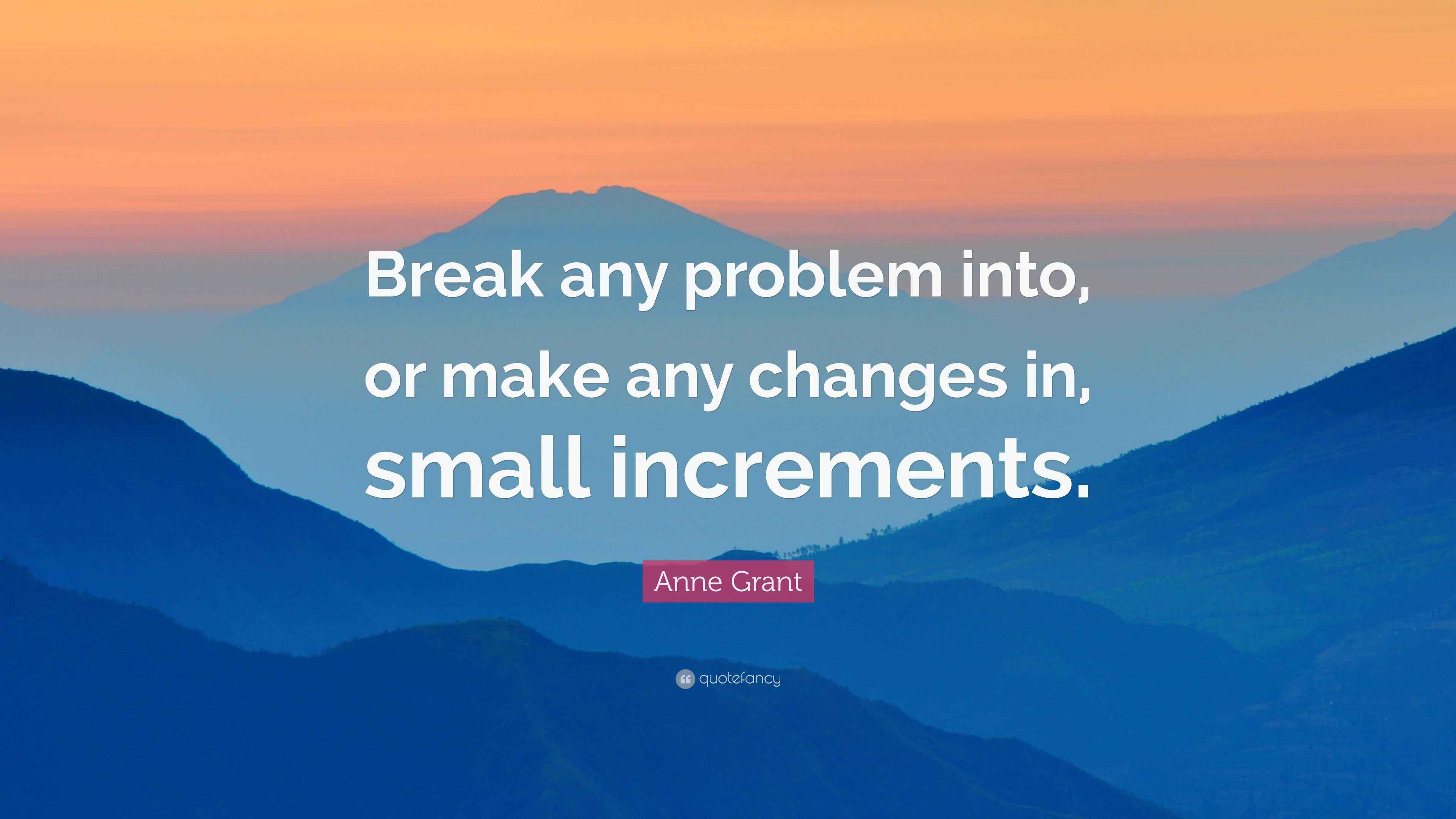 Anne Grant Quote: “Break any problem into, or make any changes in ...