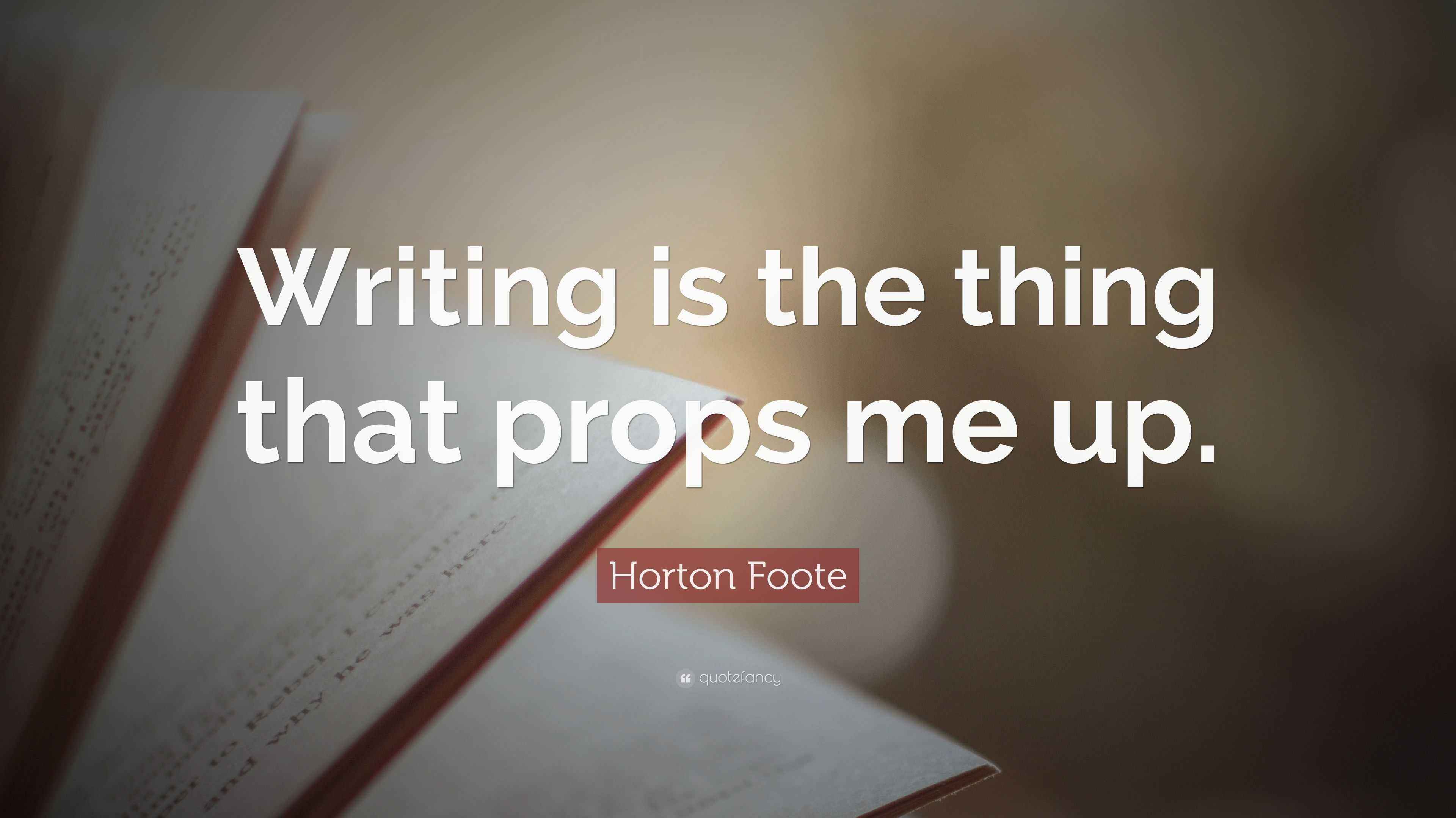Horton Foote Quote: “Writing is the thing that props me up.”