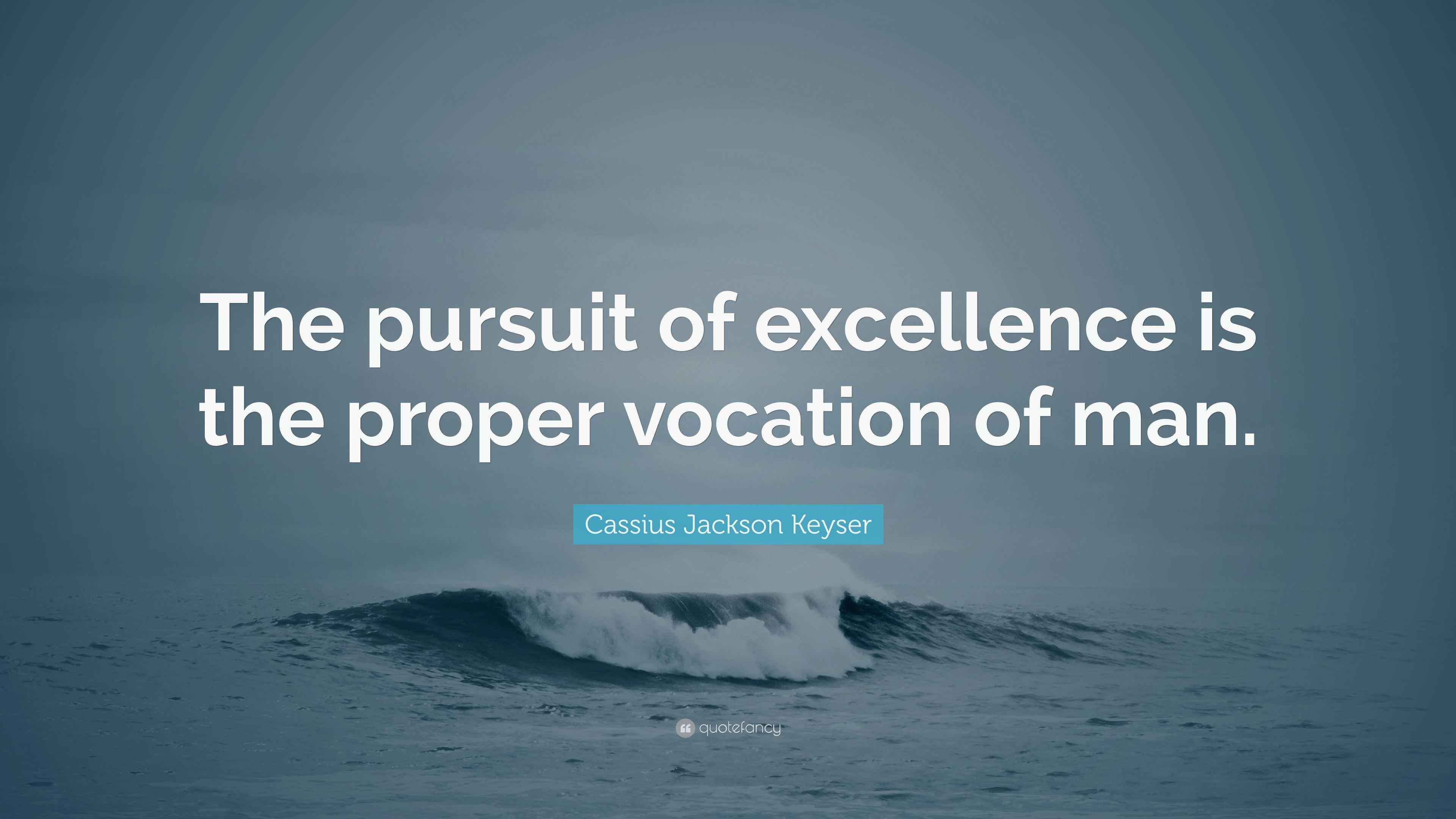 Cassius Jackson Keyser Quote: “The pursuit of excellence is the proper ...