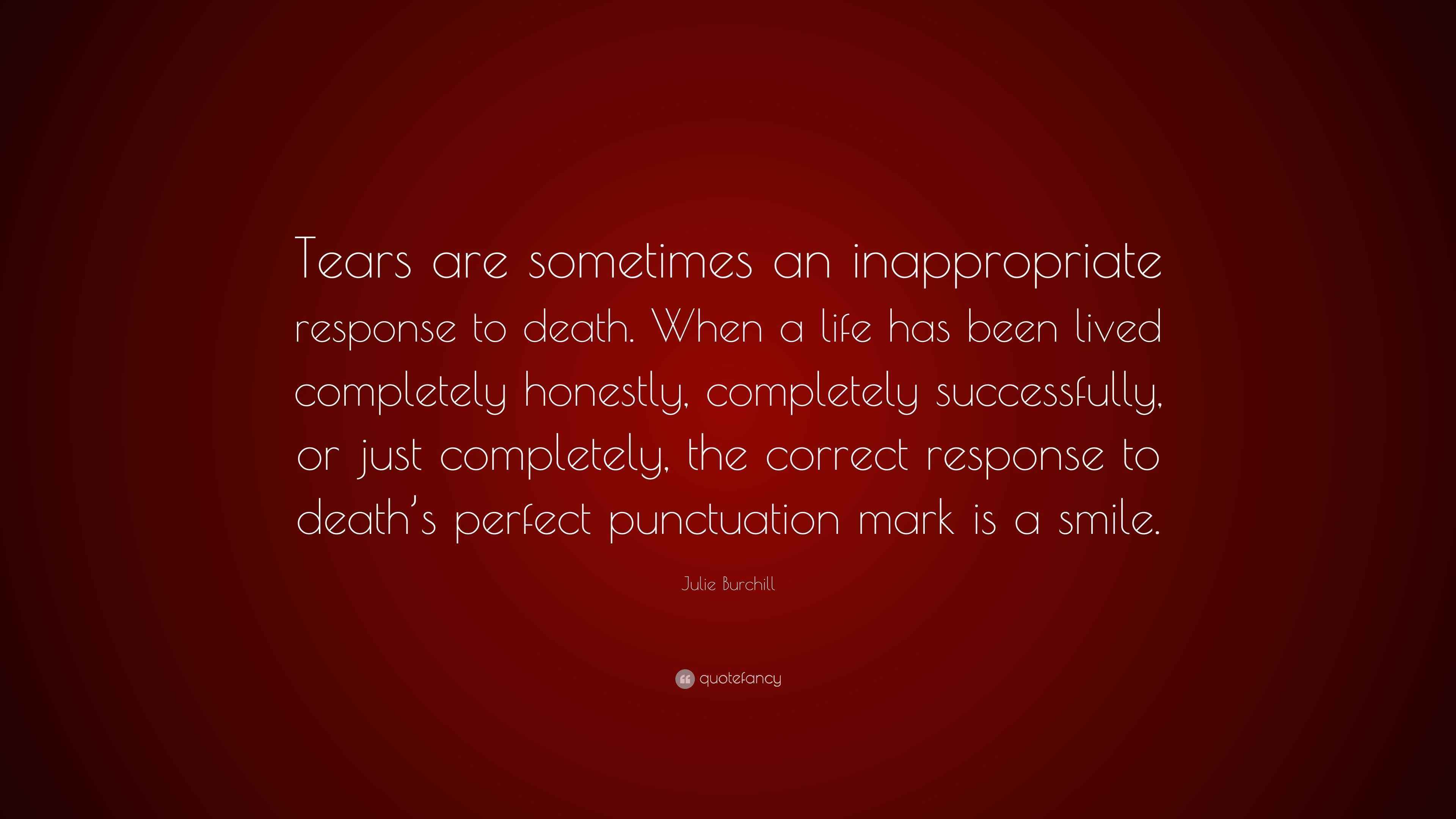 Julie Burchill Quote: “Tears are sometimes an inappropriate response to ...