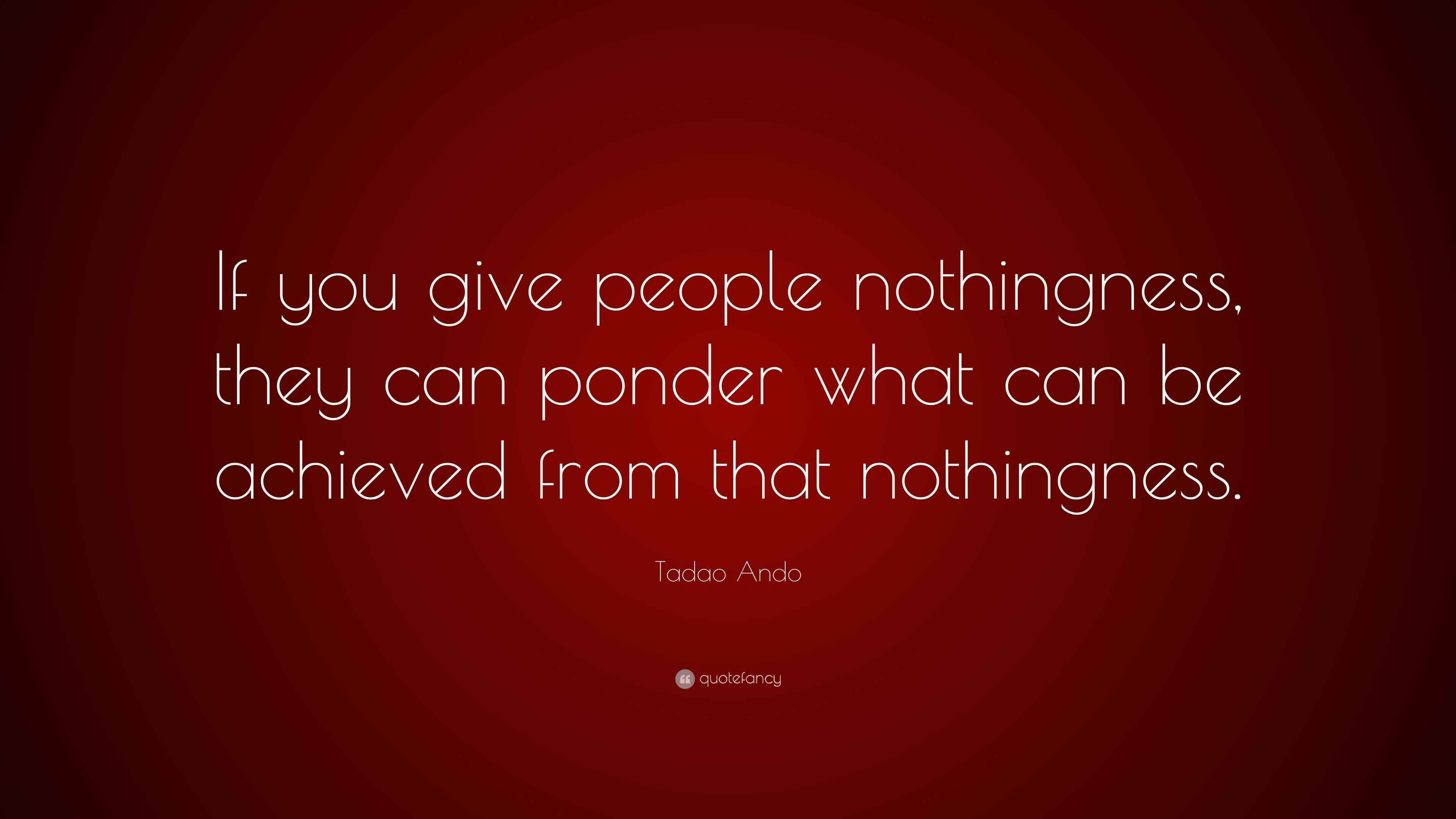 Tadao Ando Quote: “If you give people nothingness, they can ponder what ...