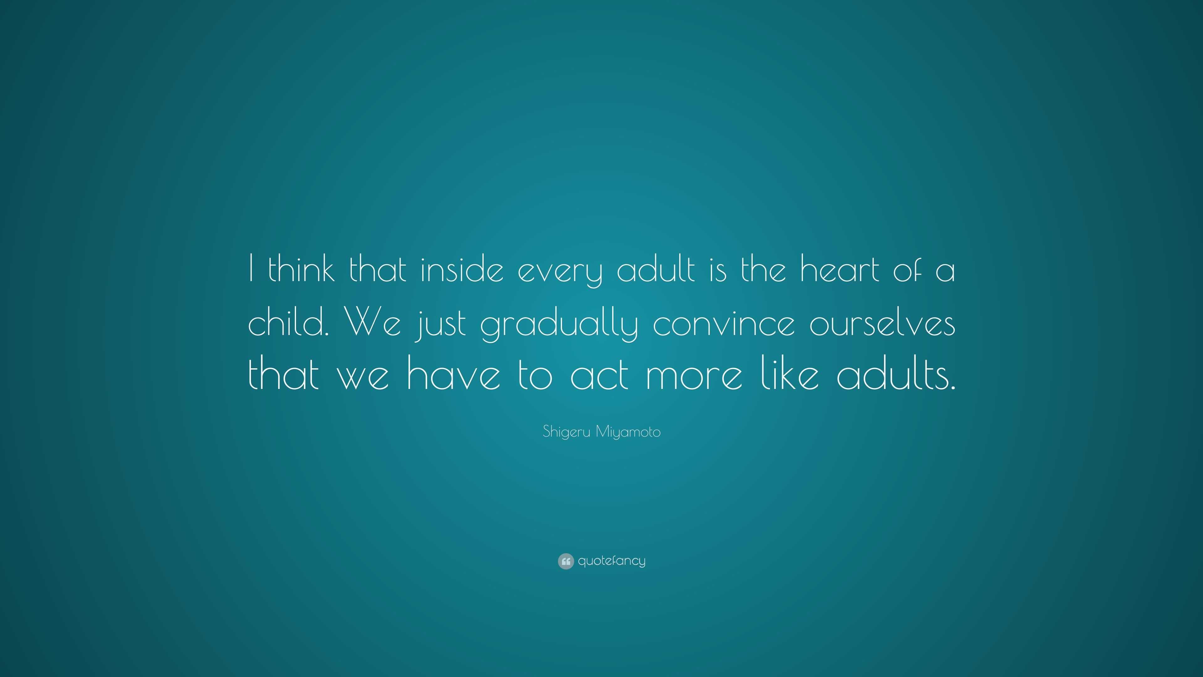 Shigeru Miyamoto Quote: “I think that inside every adult is the heart ...