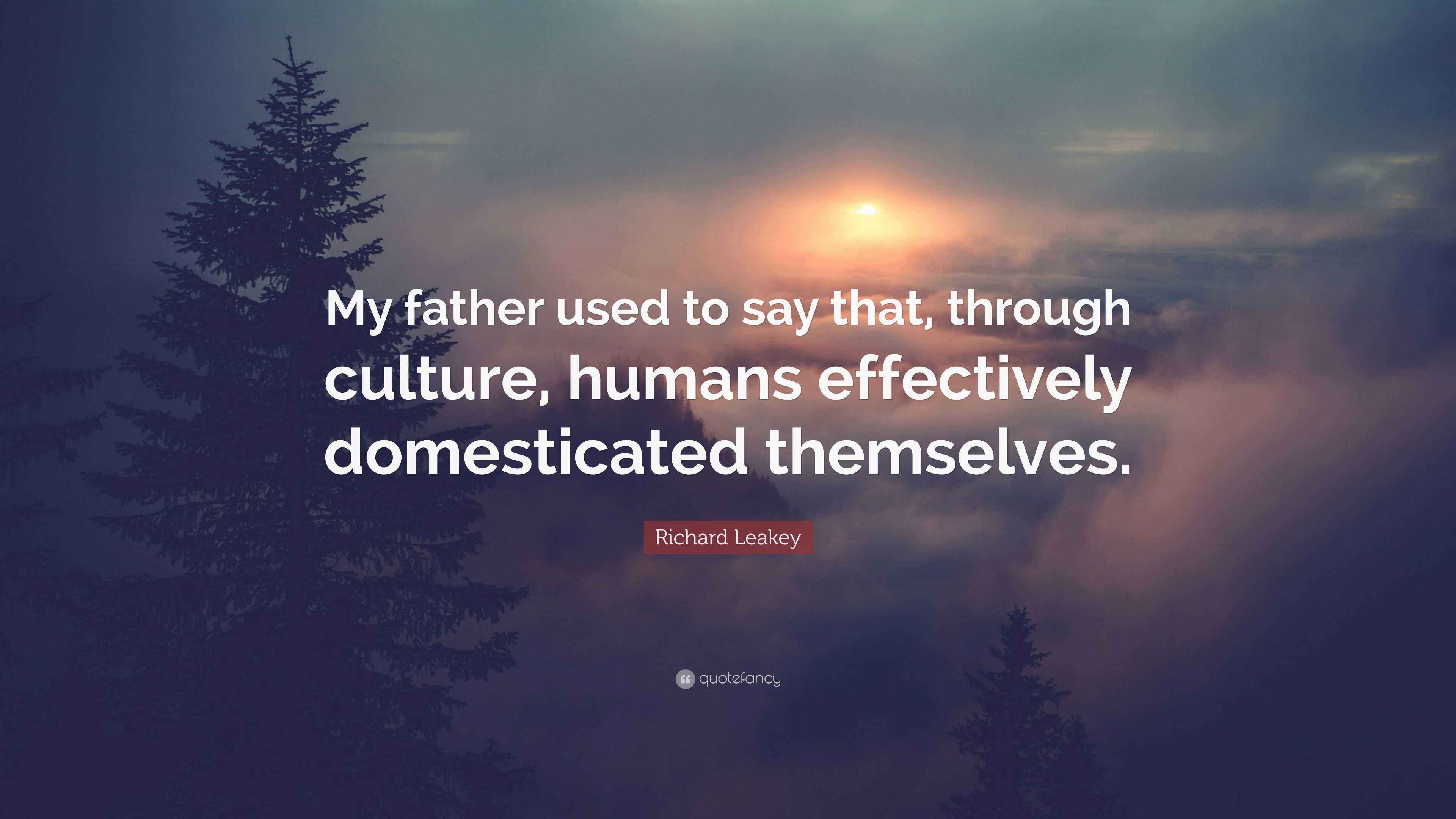 Richard Leakey Quote: “My father used to say that, through culture ...
