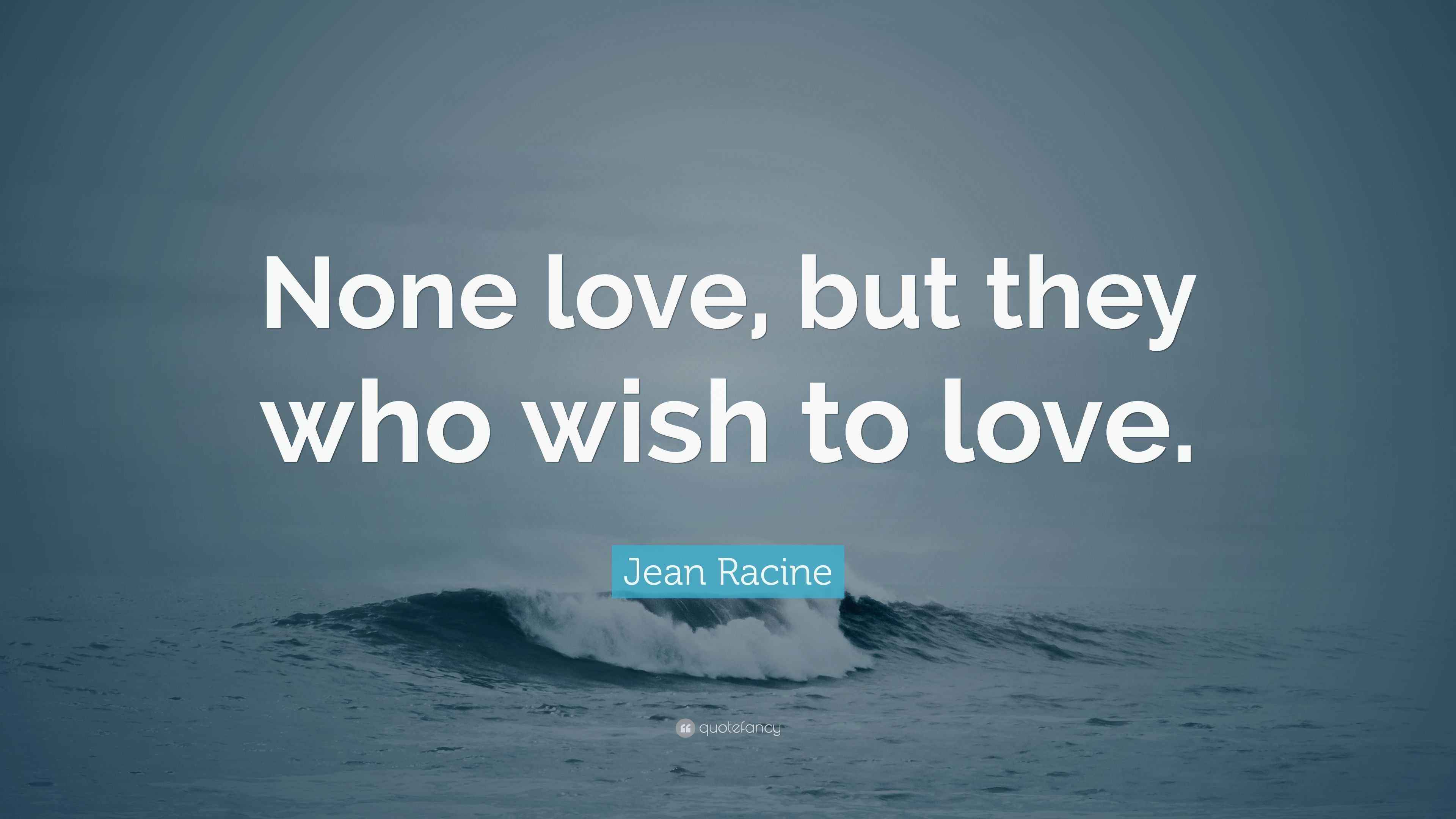 Jean Racine Quote: “None love, but they who wish to love.”