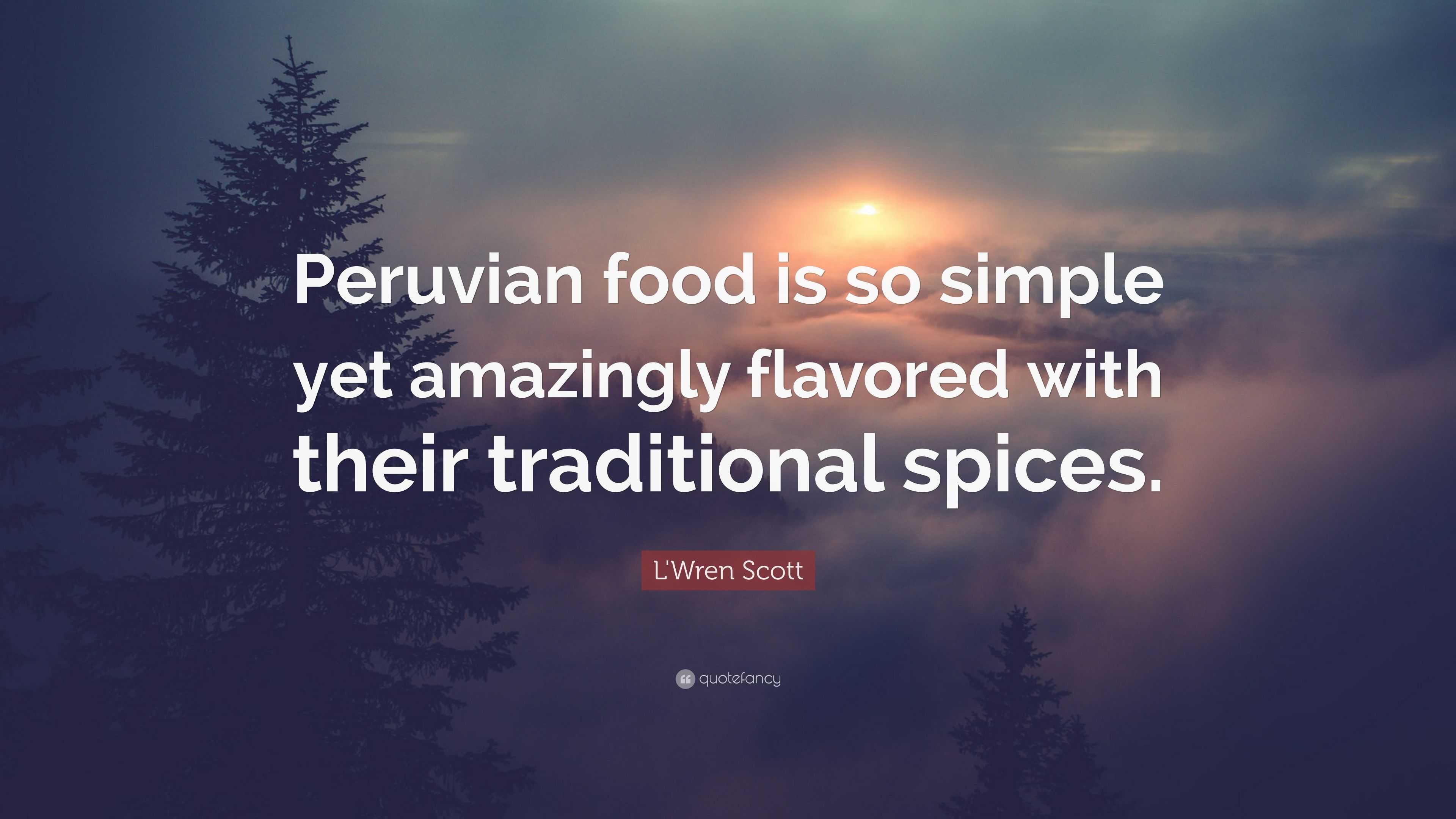 L'Wren Scott Quote: “Peruvian food is so simple yet amazingly flavored ...