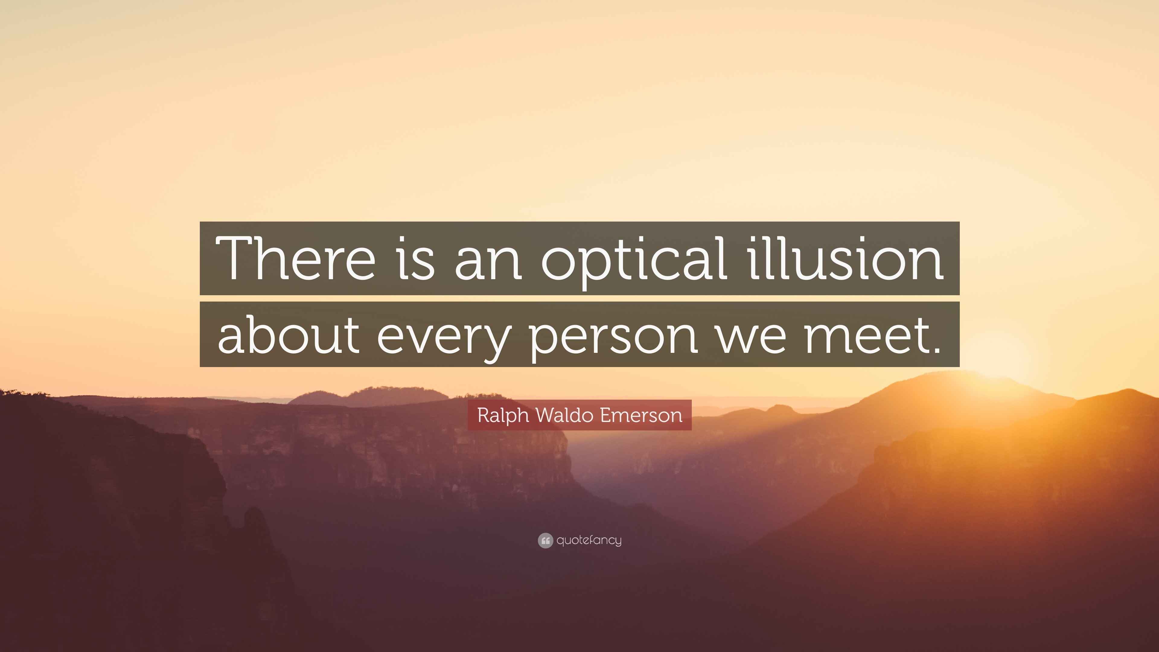 Ralph Waldo Emerson Quote: “There is an optical illusion about every ...