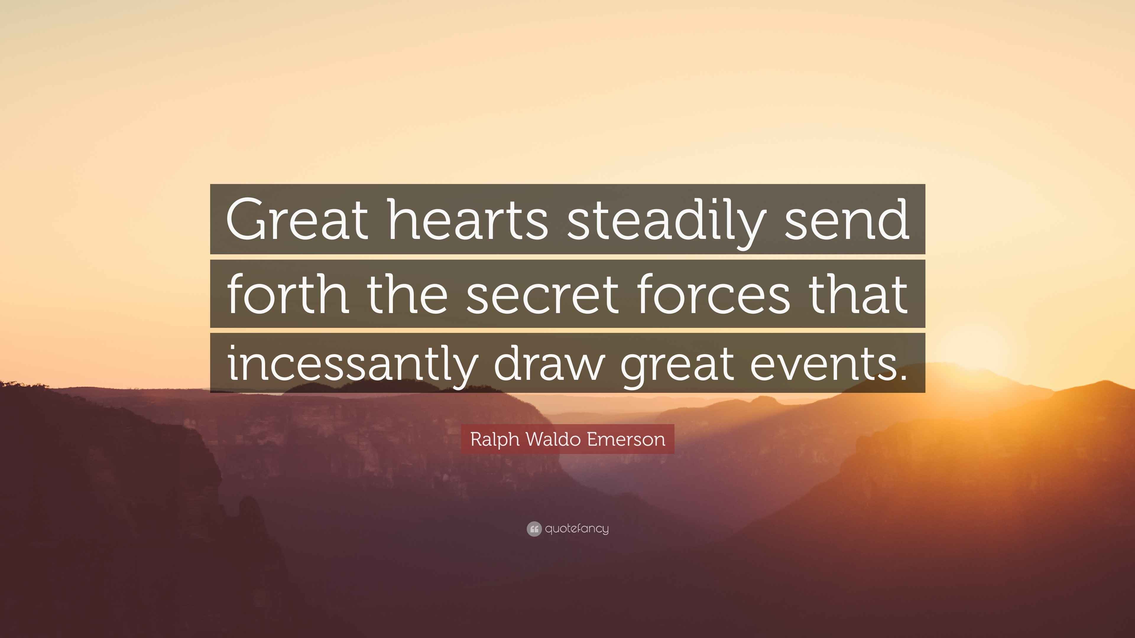 Ralph Waldo Emerson Quote: “Great hearts steadily send forth the secret ...