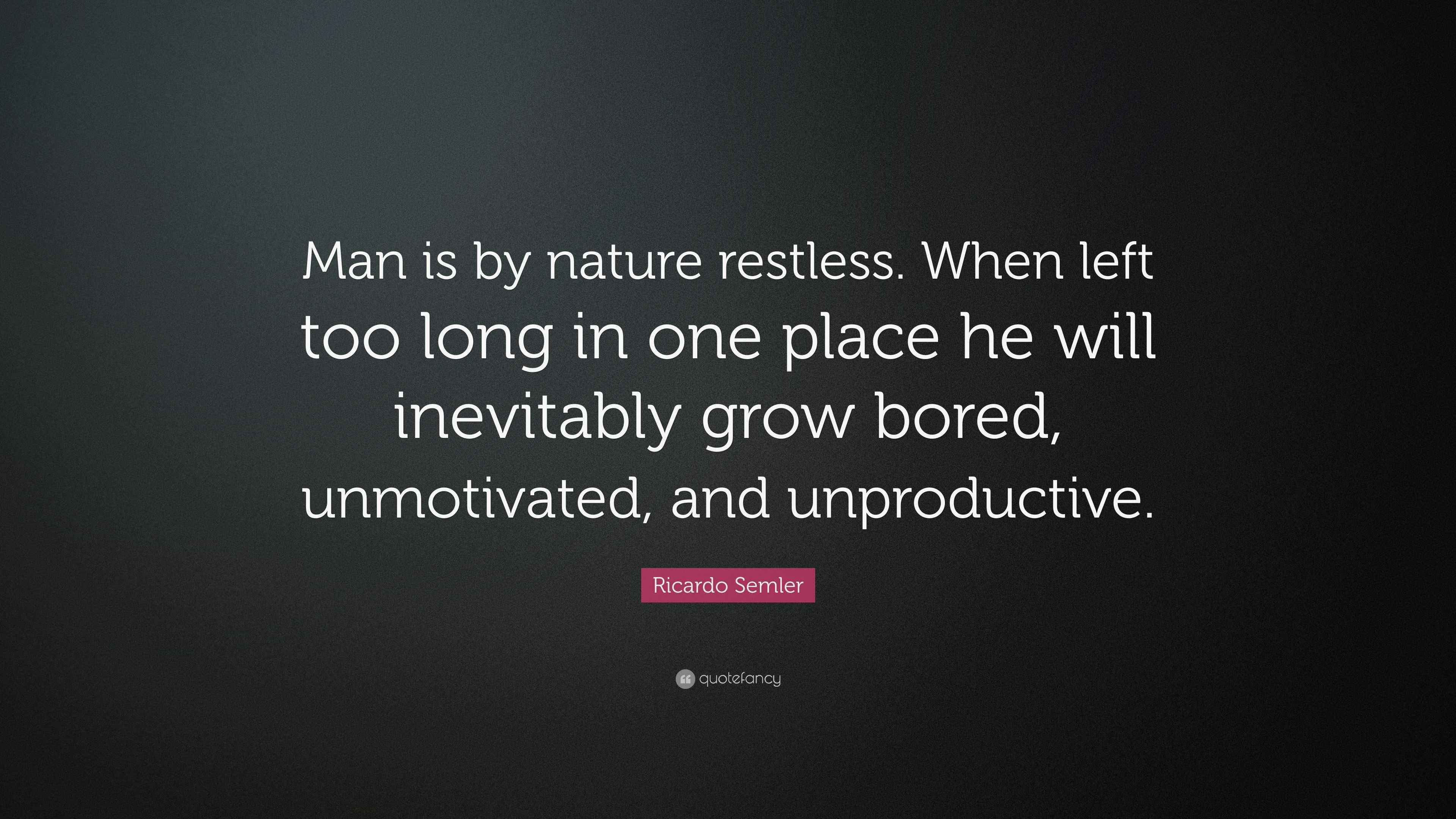 Ricardo Semler Quote: “Man is by nature restless. When left too long in ...