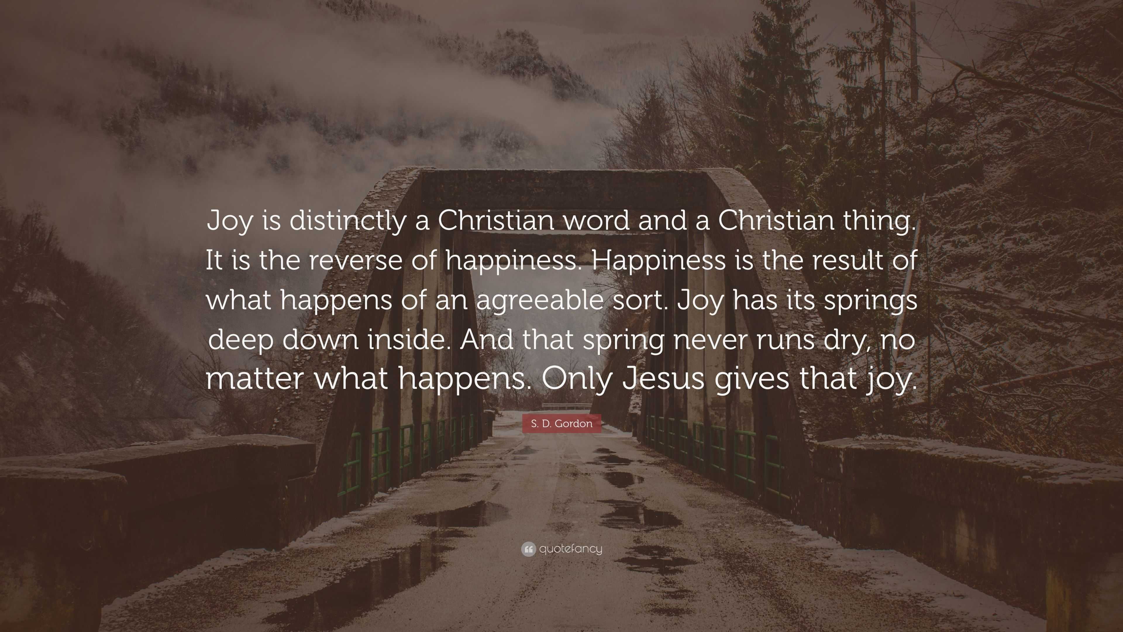 S. D. Gordon Quote: “Joy is distinctly a Christian word and a Christian ...