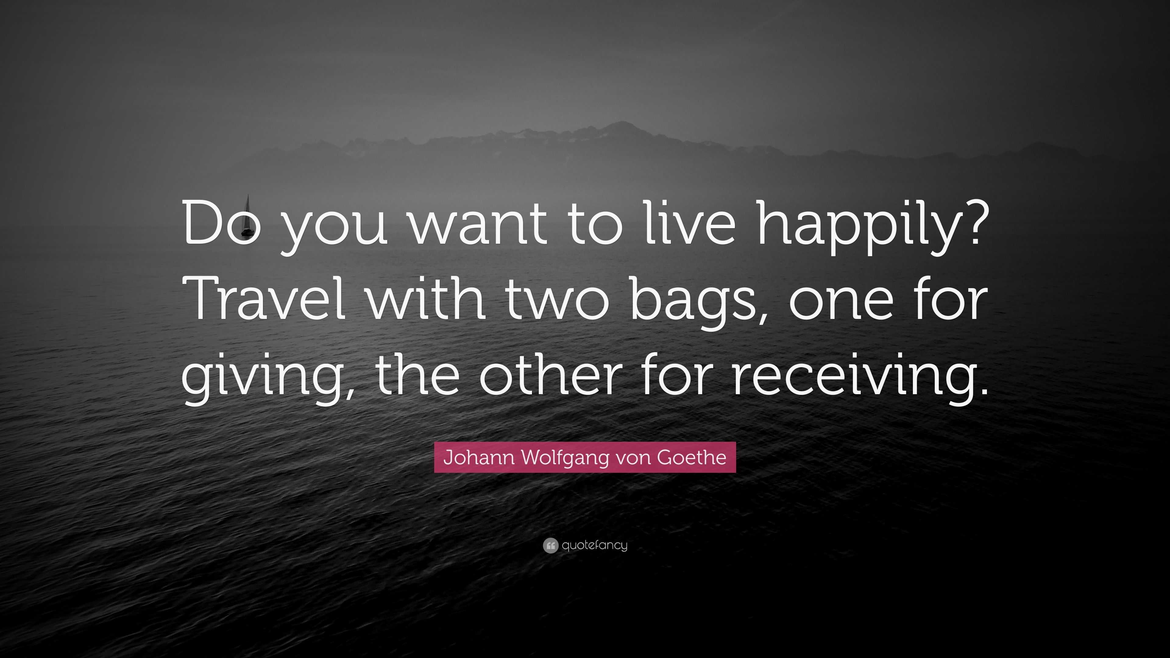 Johann Wolfgang von Goethe Quote: “Do you want to live happily? Travel ...