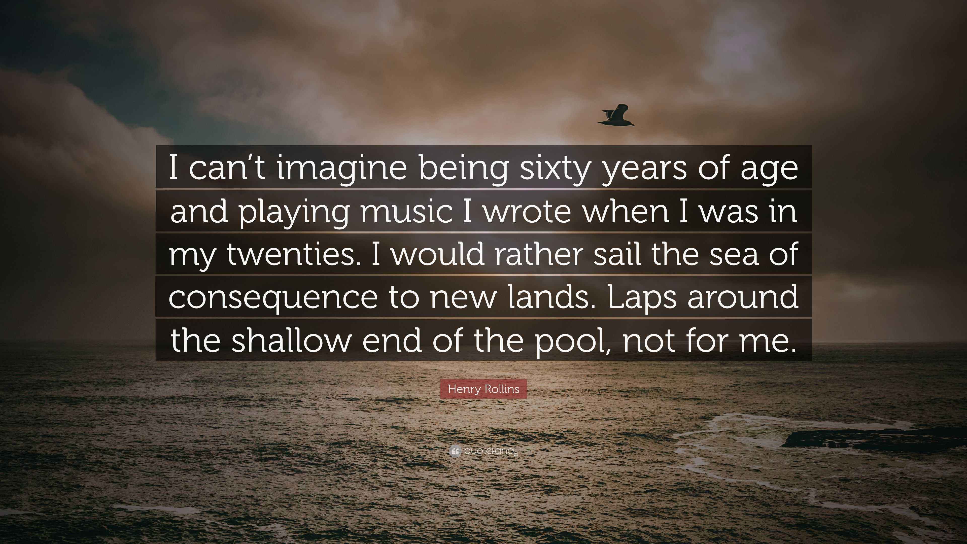 Henry Rollins Quote: “I can’t imagine being sixty years of age and ...