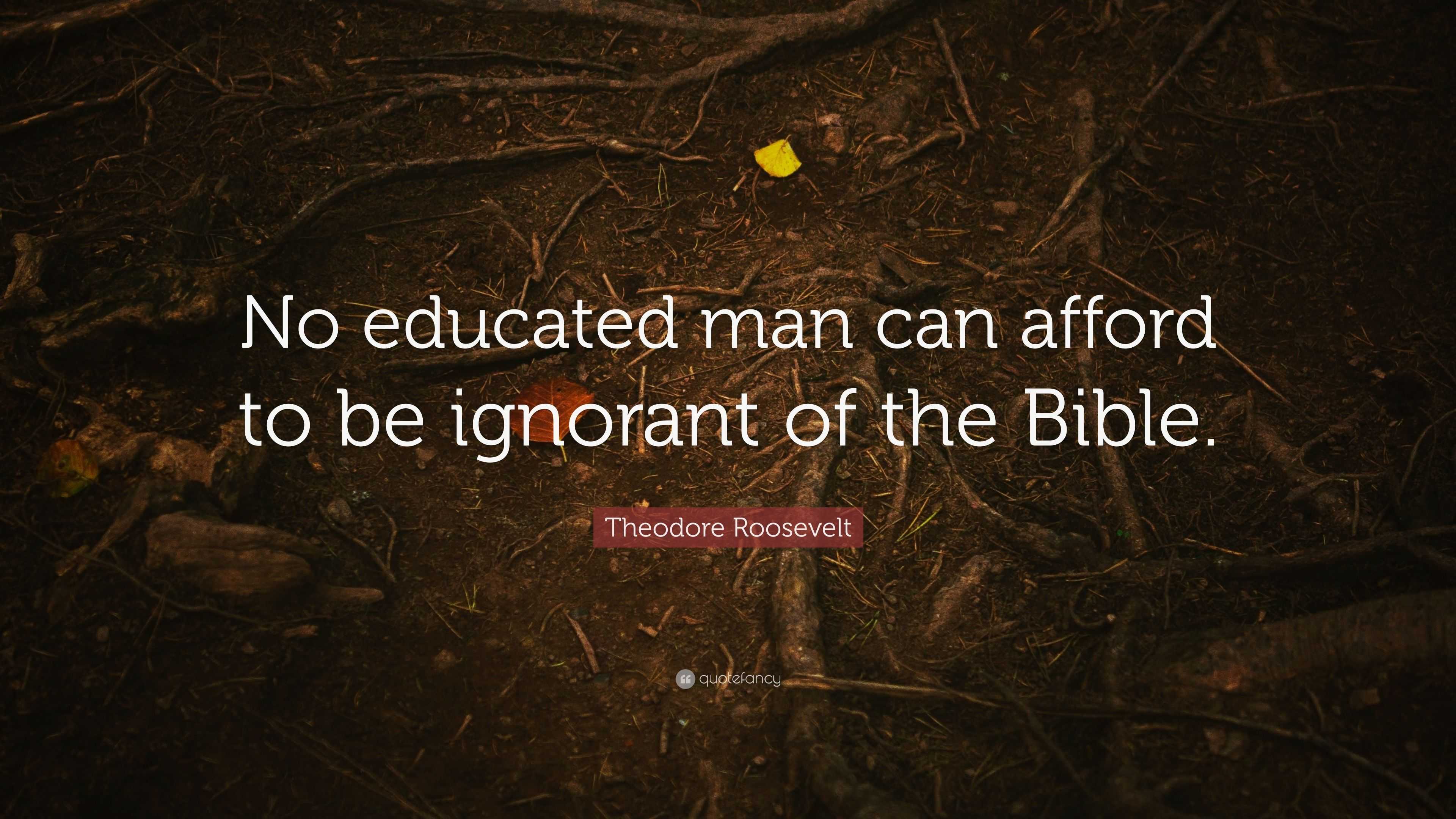 Theodore Roosevelt Quote: “No educated man can afford to be ignorant of ...