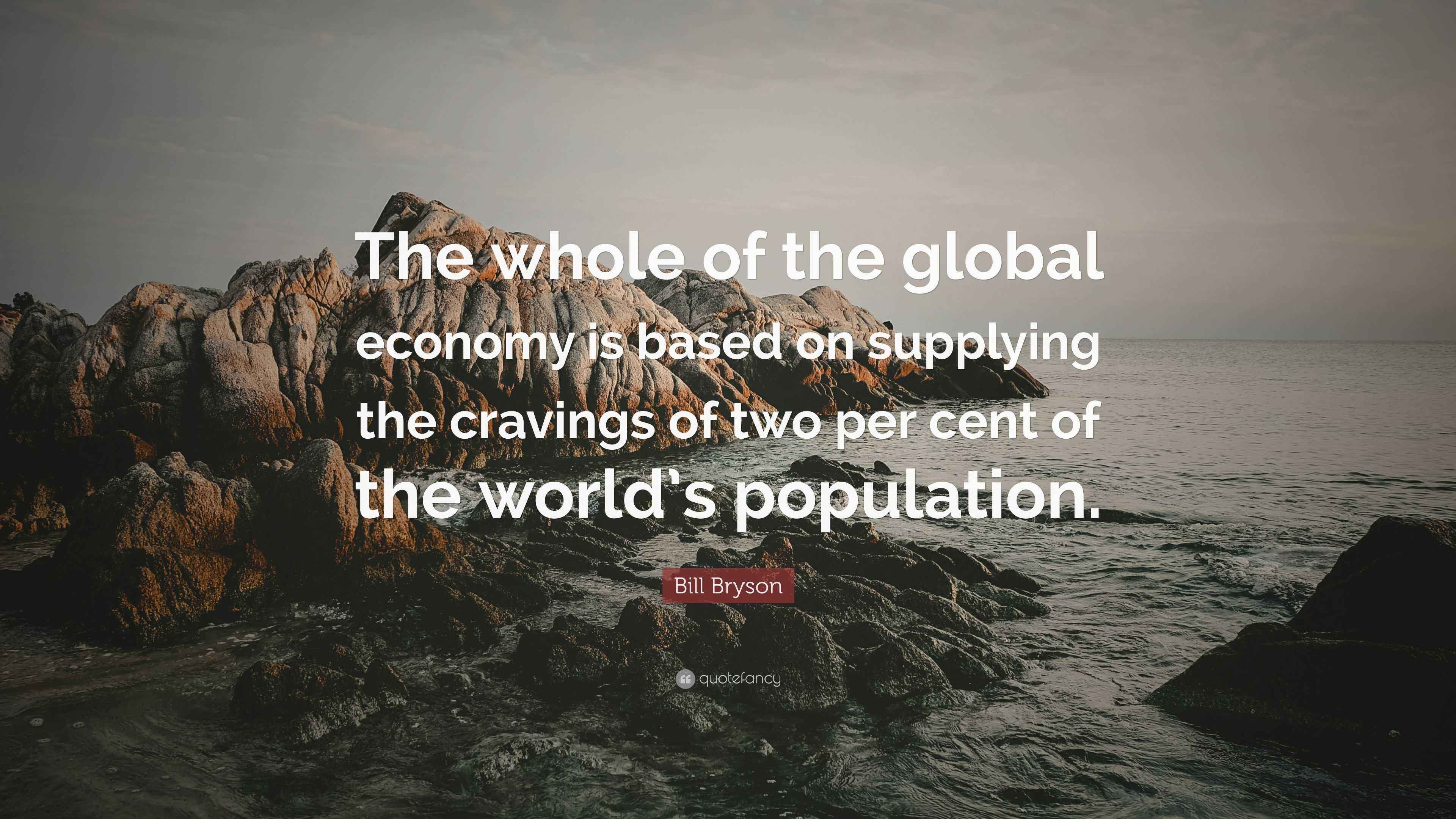 Bill Bryson Quote: “The whole of the global economy is based on ...