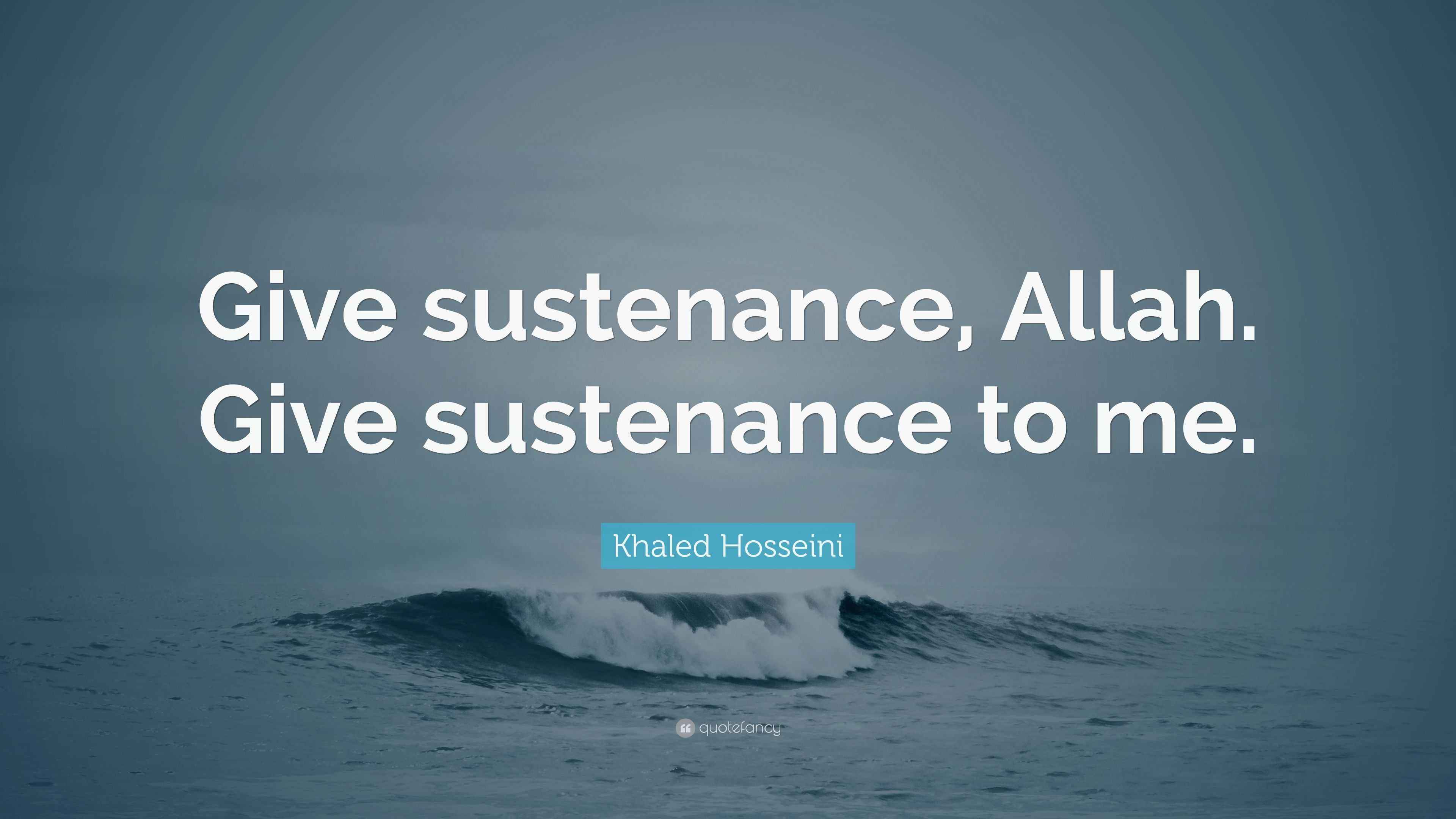 Khaled Hosseini Quote: “Give sustenance, Allah. Give sustenance to me.”