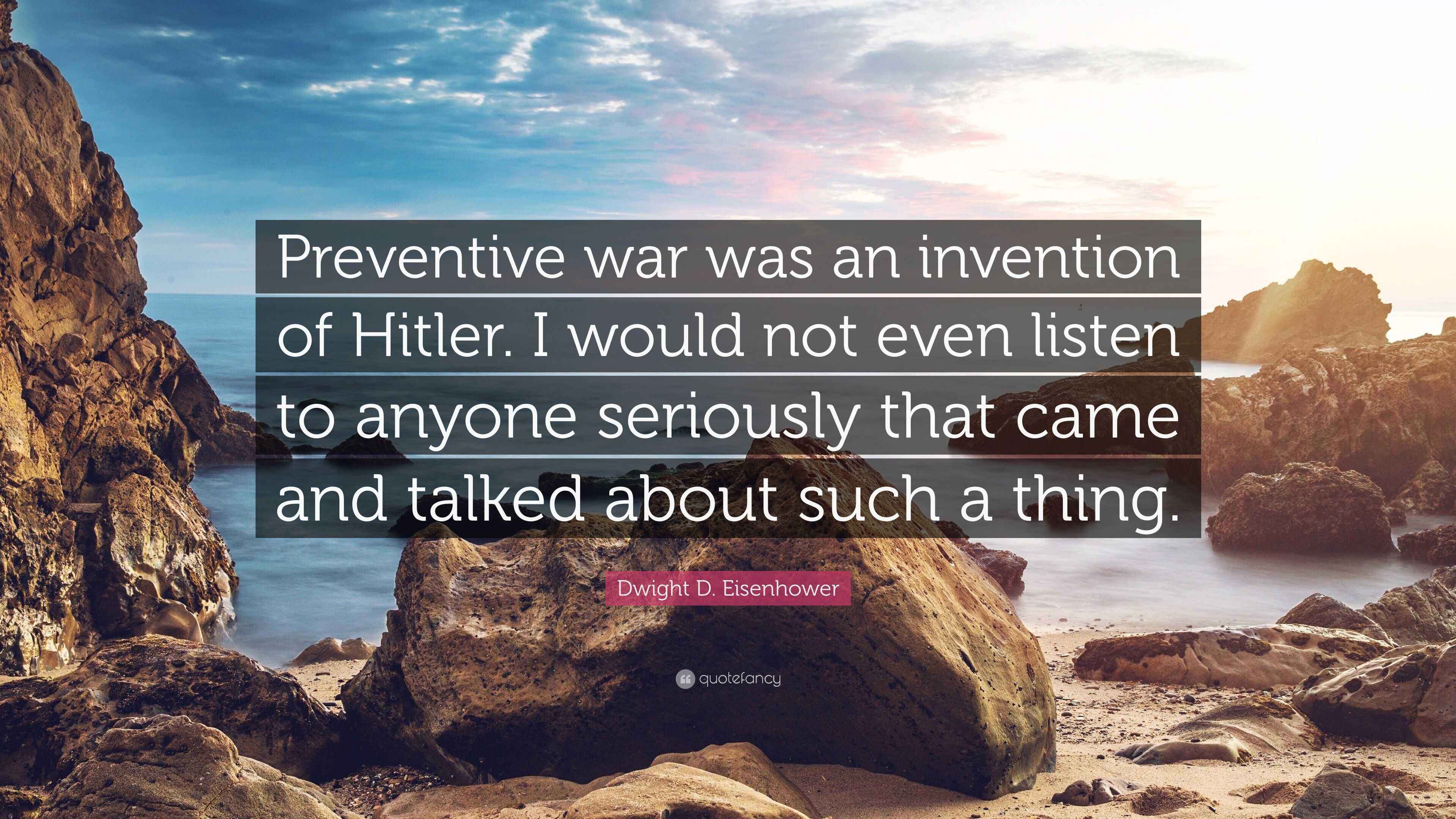 Dwight D. Eisenhower Quote: “Preventive war was an invention of Hitler ...