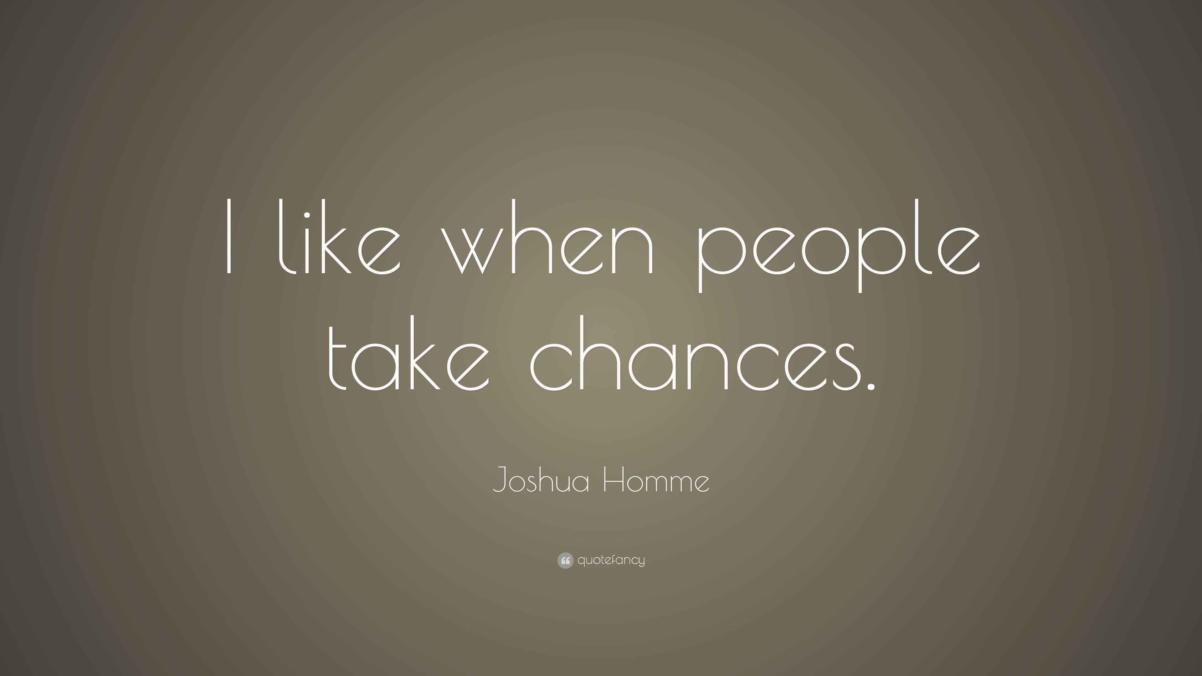 Joshua Homme Quote: “I like when people take chances.”