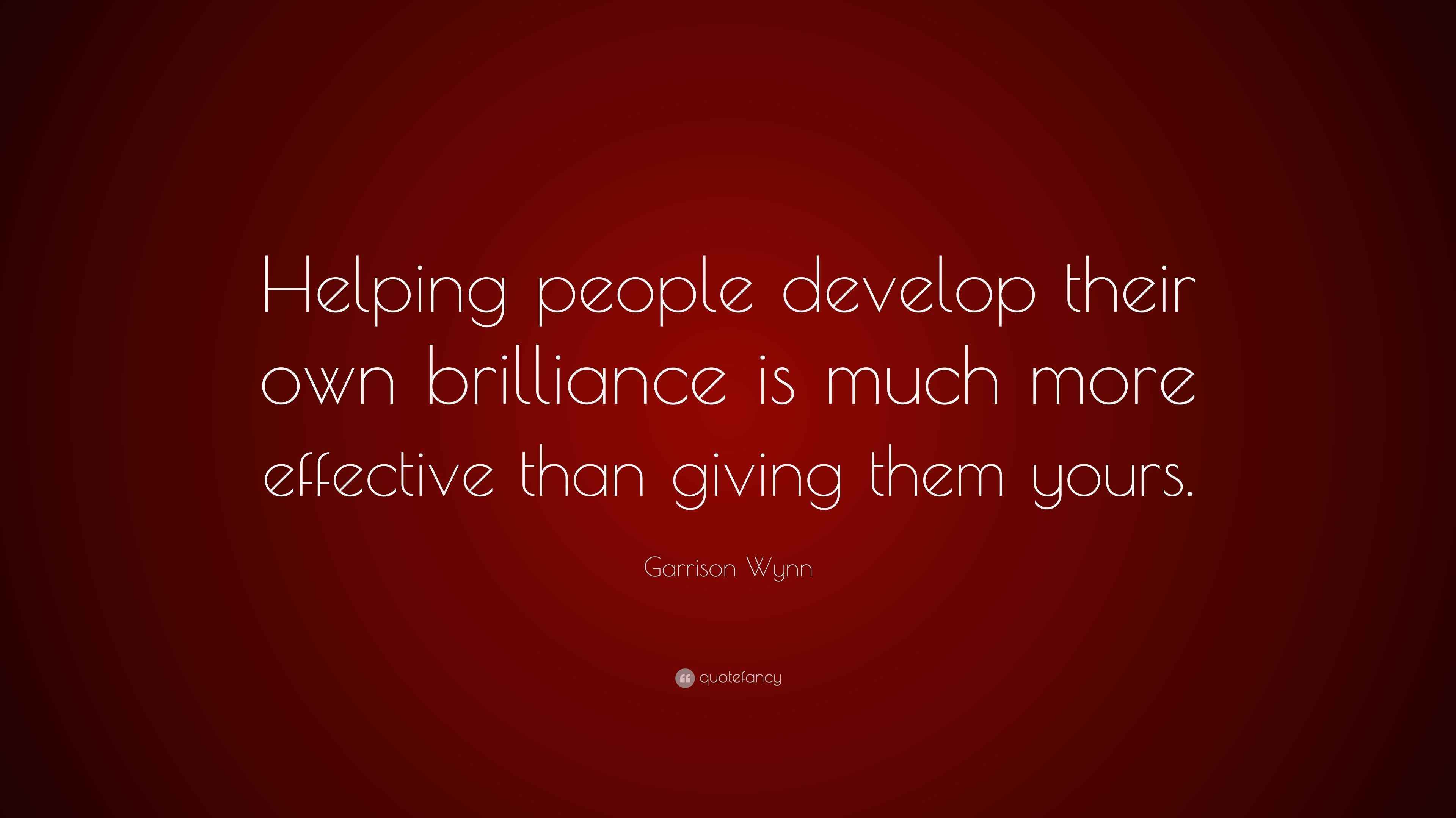 Garrison Wynn Quote: “Helping people develop their own brilliance is ...