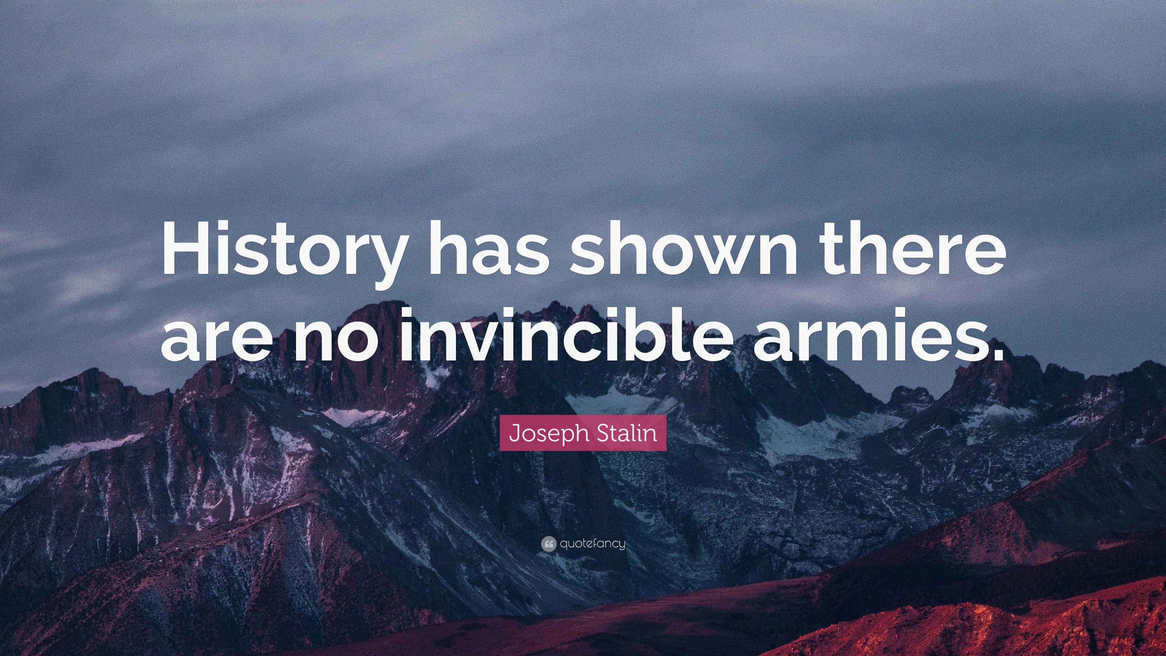 Joseph Stalin Quote: “History has shown there are no invincible armies.”