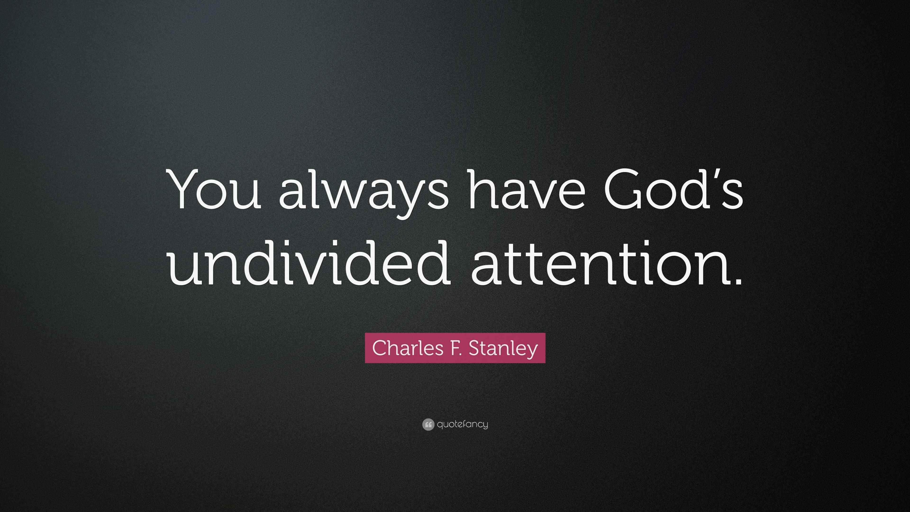 Charles F. Stanley Quote: “You always have God’s undivided attention.”