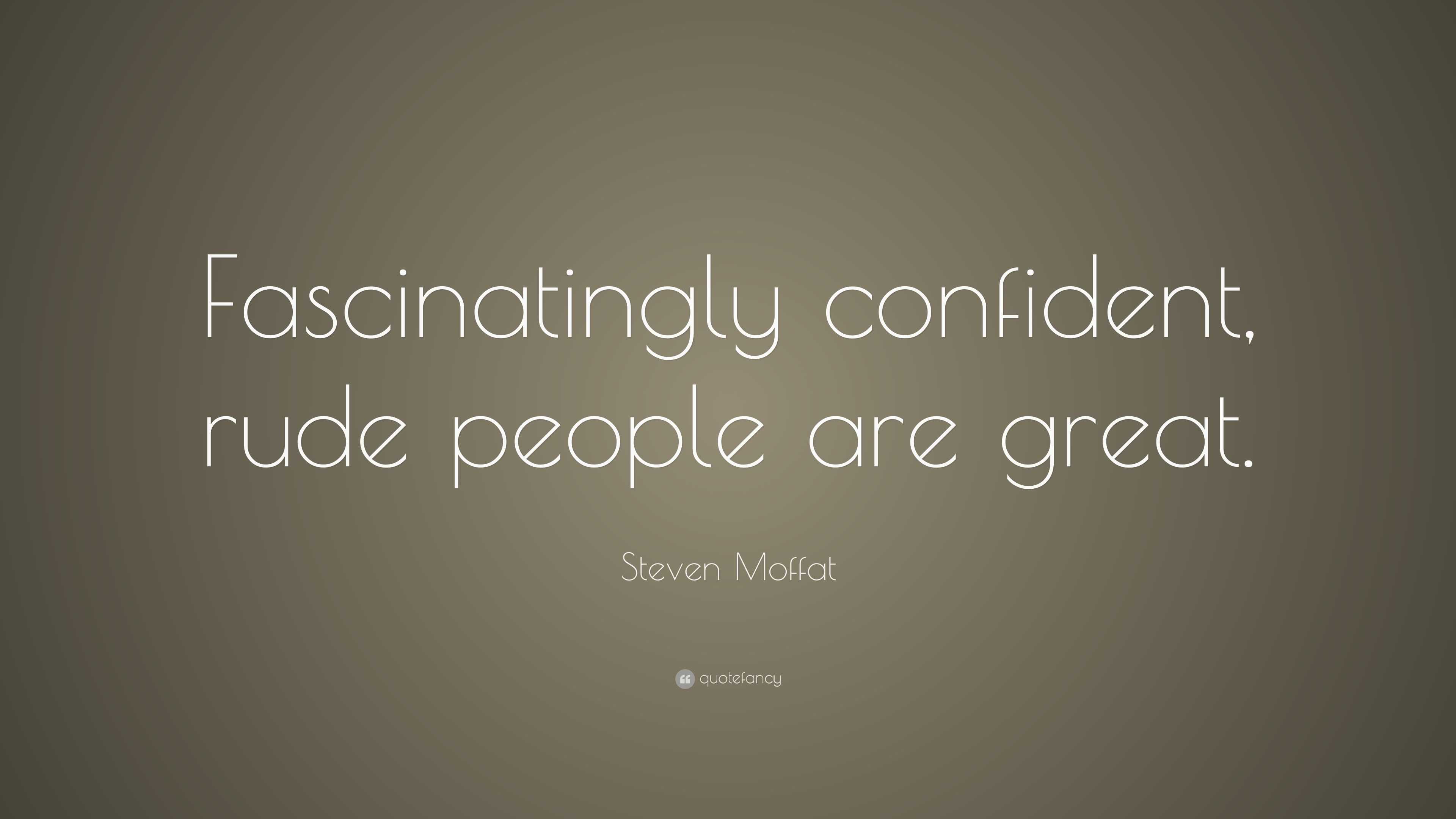 Steven Moffat Quote: “Fascinatingly confident, rude people are great.”