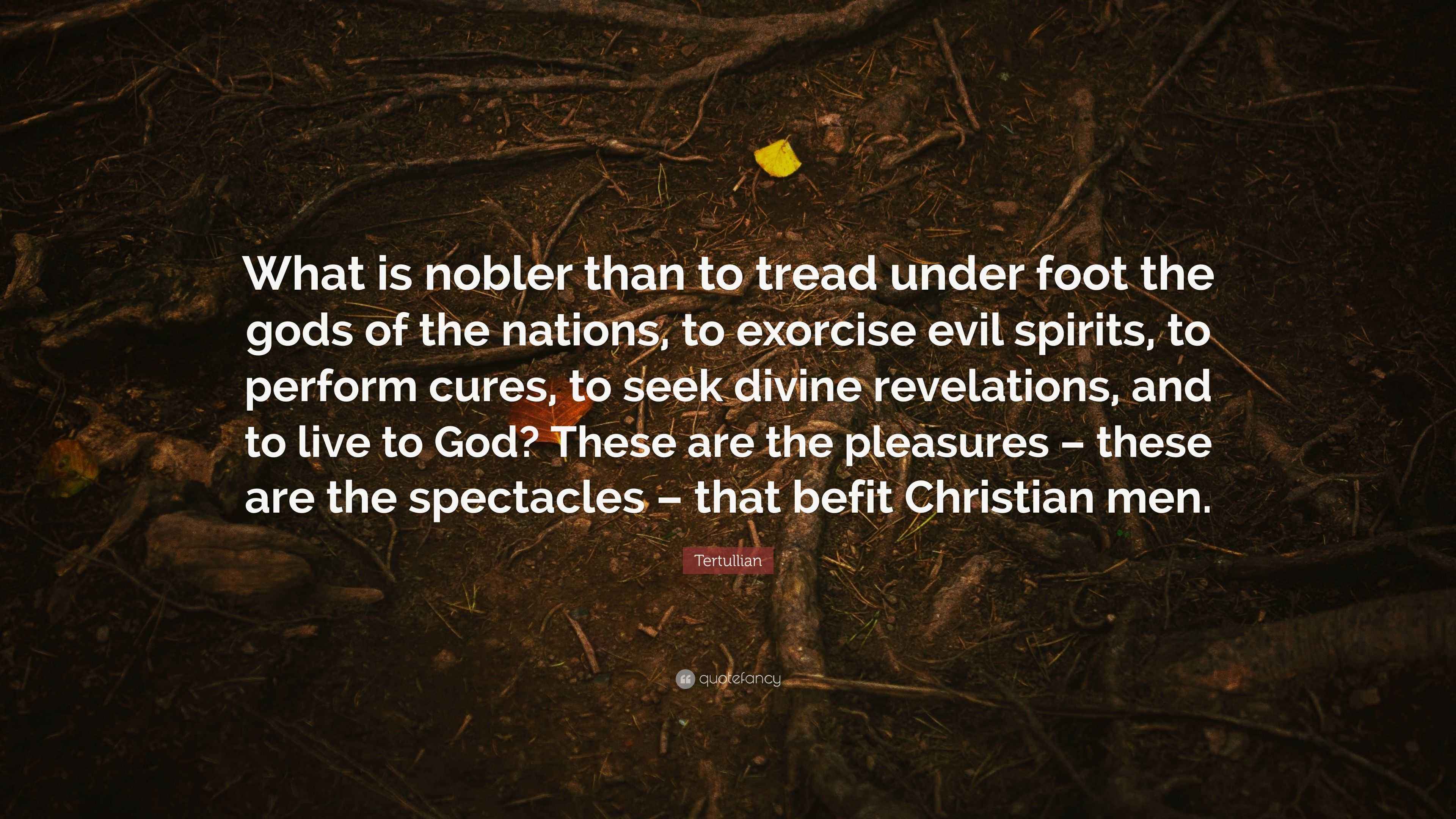 Tertullian Quote: “What is nobler than to tread under foot the gods of ...