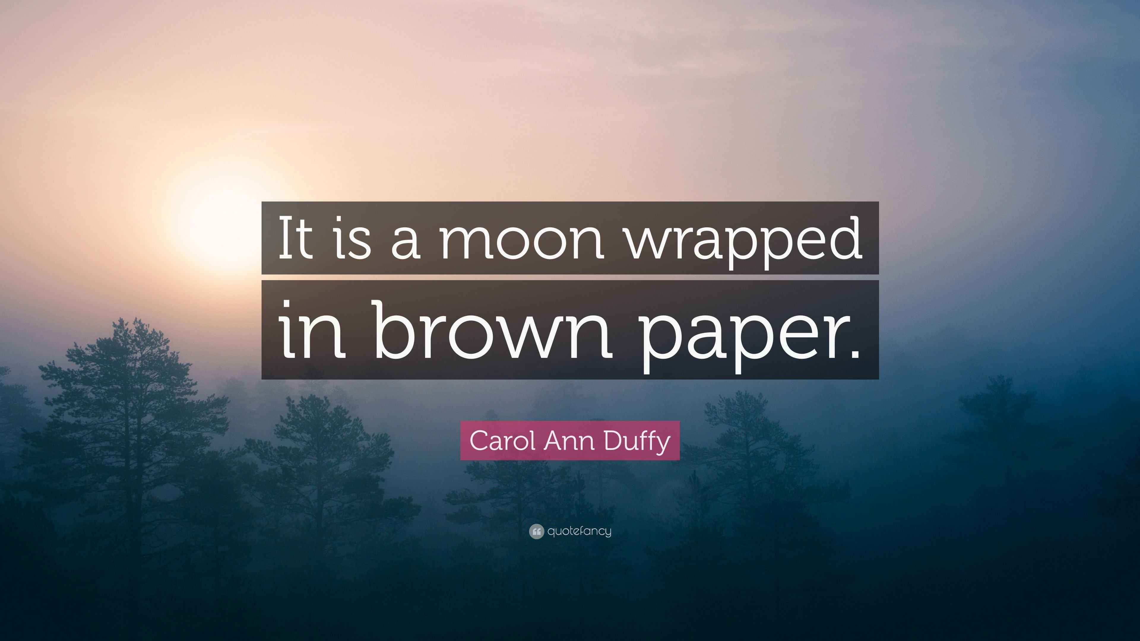 Carol Ann Duffy Quote: “It is a moon wrapped in brown paper.”