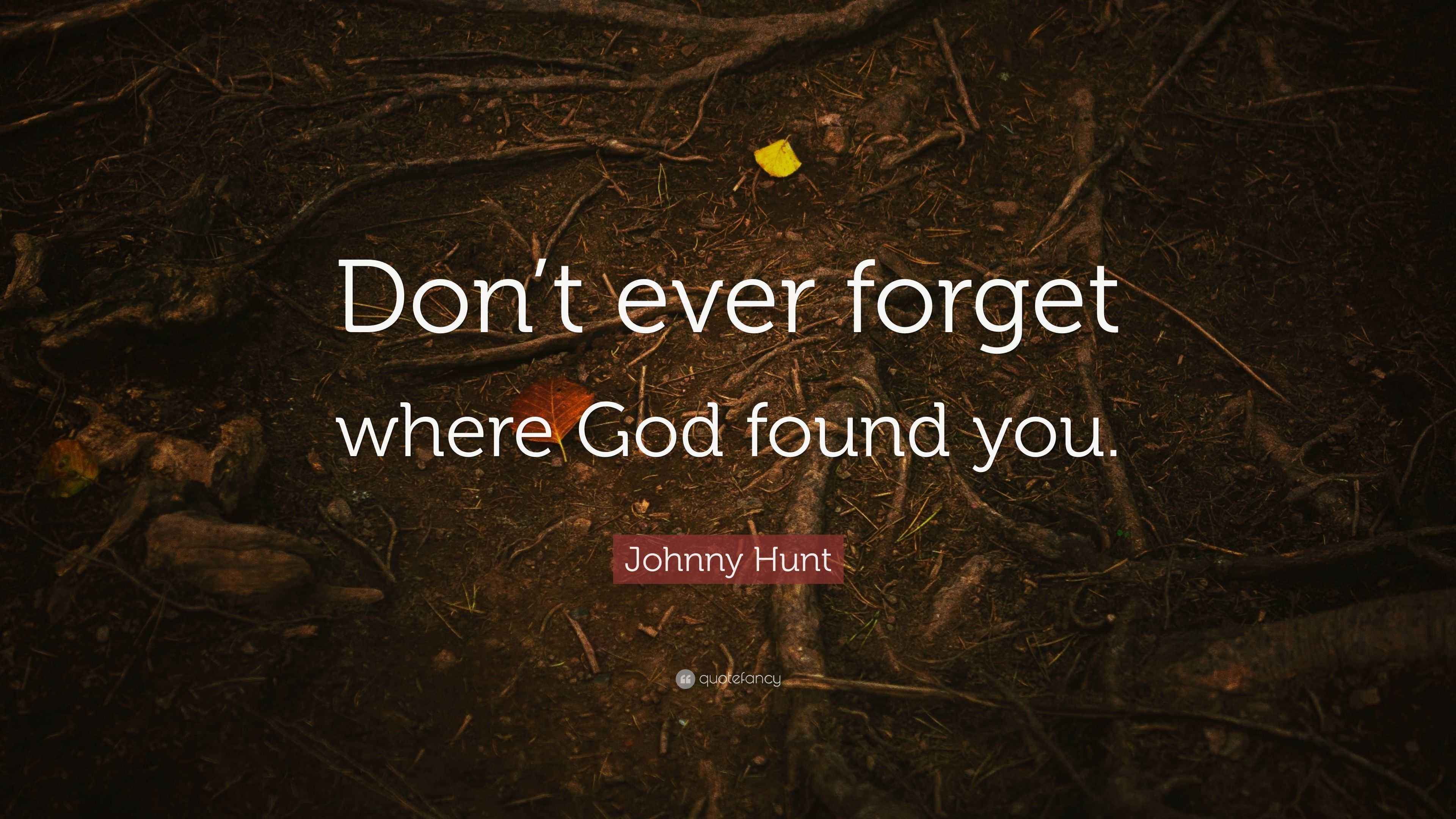 Johnny Hunt Quote: “Don’t ever forget where God found you.”