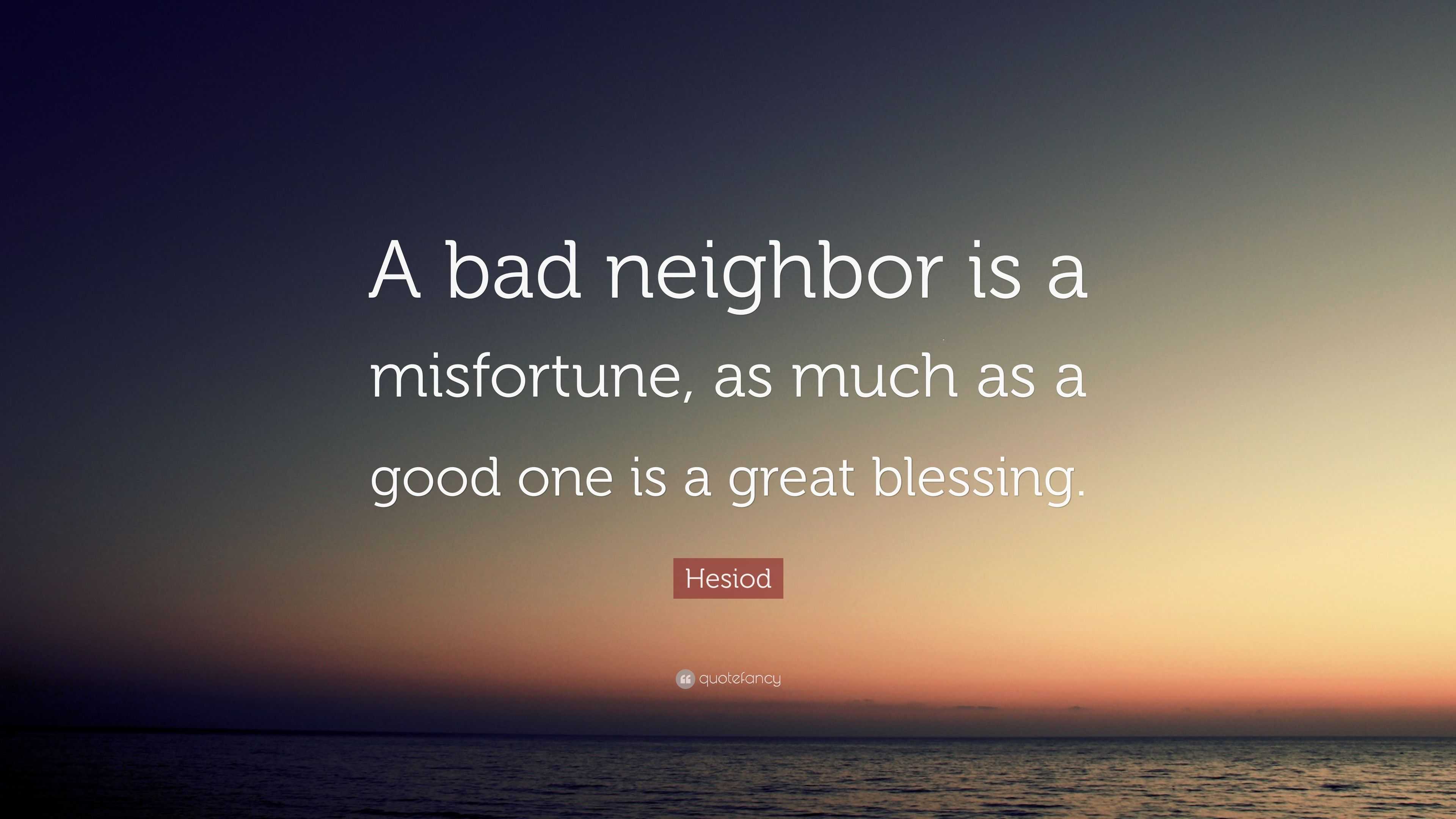 Hesiod Quote: “A bad neighbor is a misfortune, as much as a good one is ...