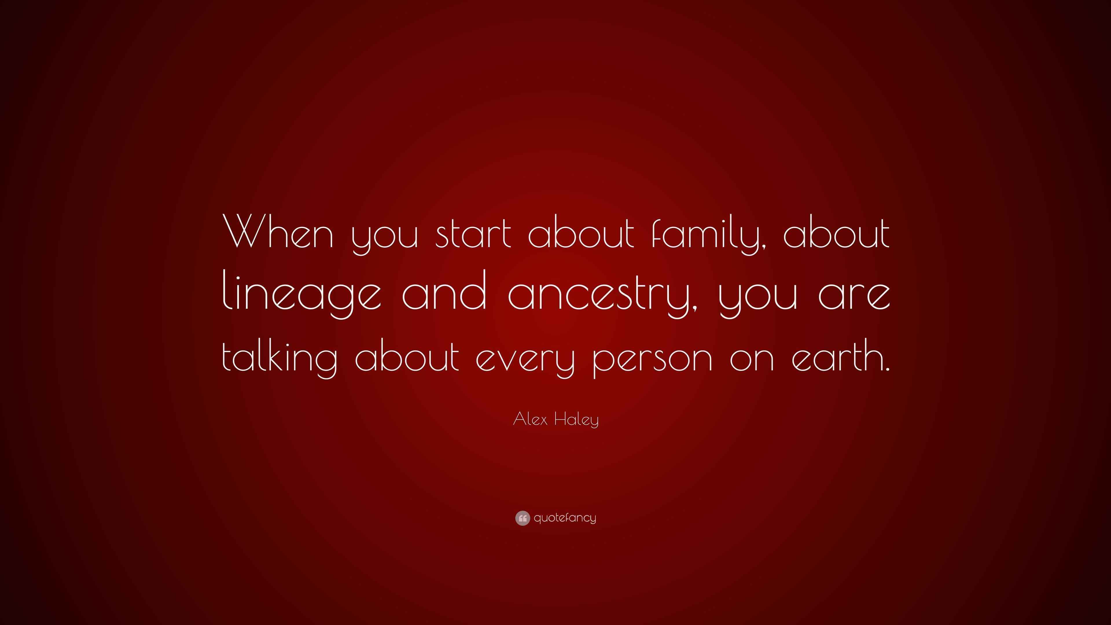 Alex Haley Quote: “When you start about family, about lineage and ...