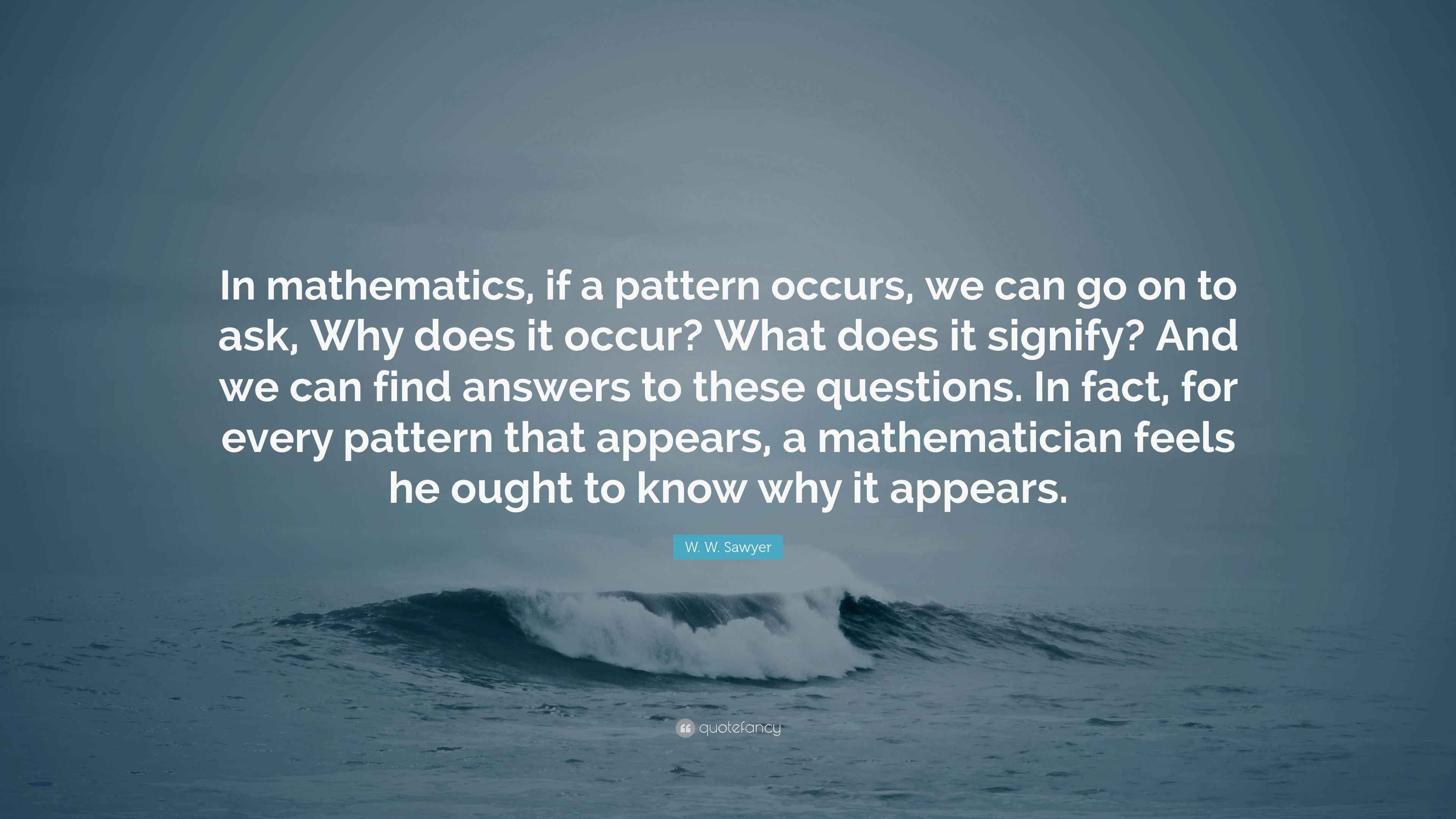 W. W. Sawyer Quote: “In mathematics, if a pattern occurs, we can go on ...