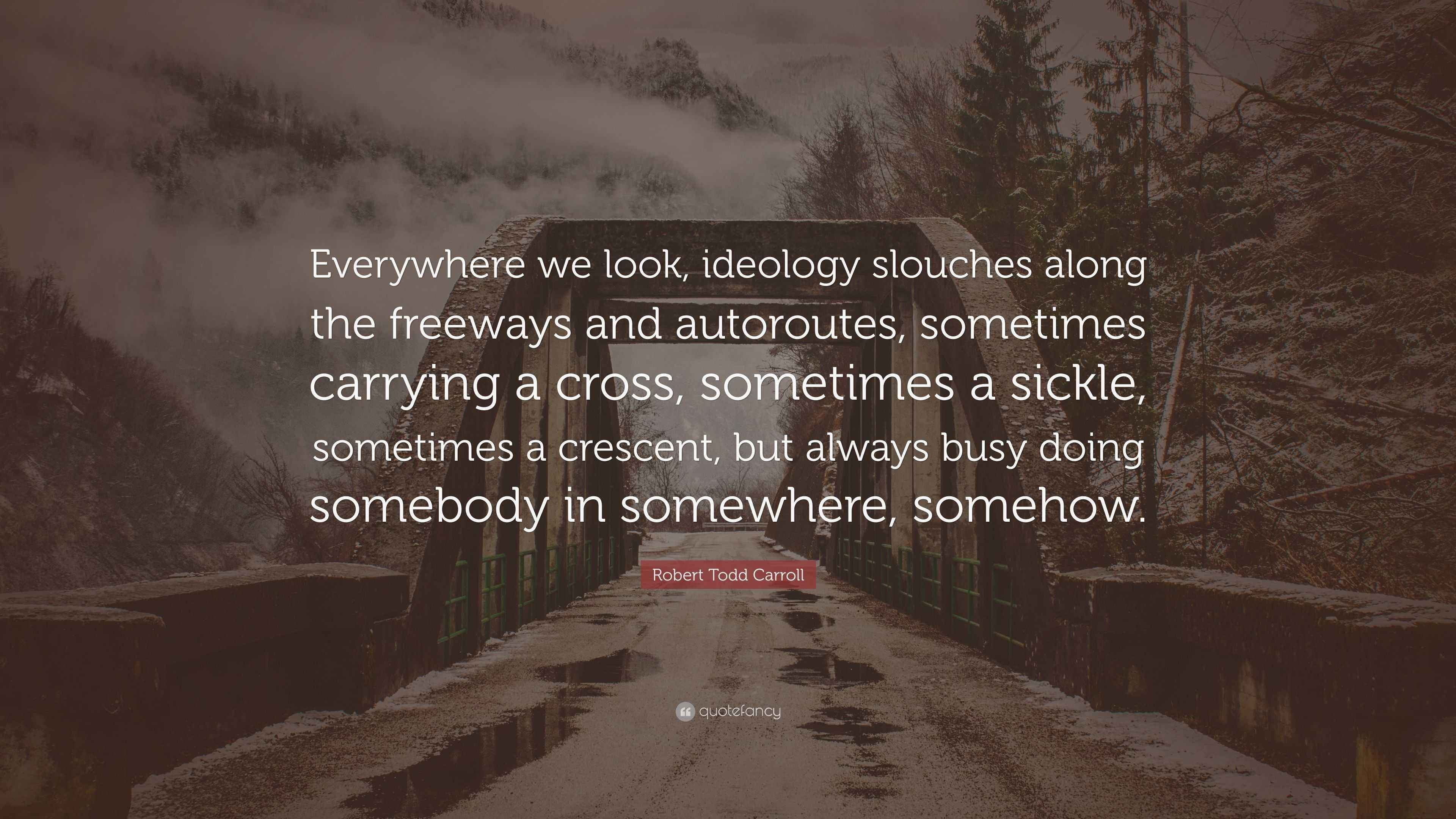 Robert Todd Carroll Quote: “Everywhere we look, ideology slouches along ...