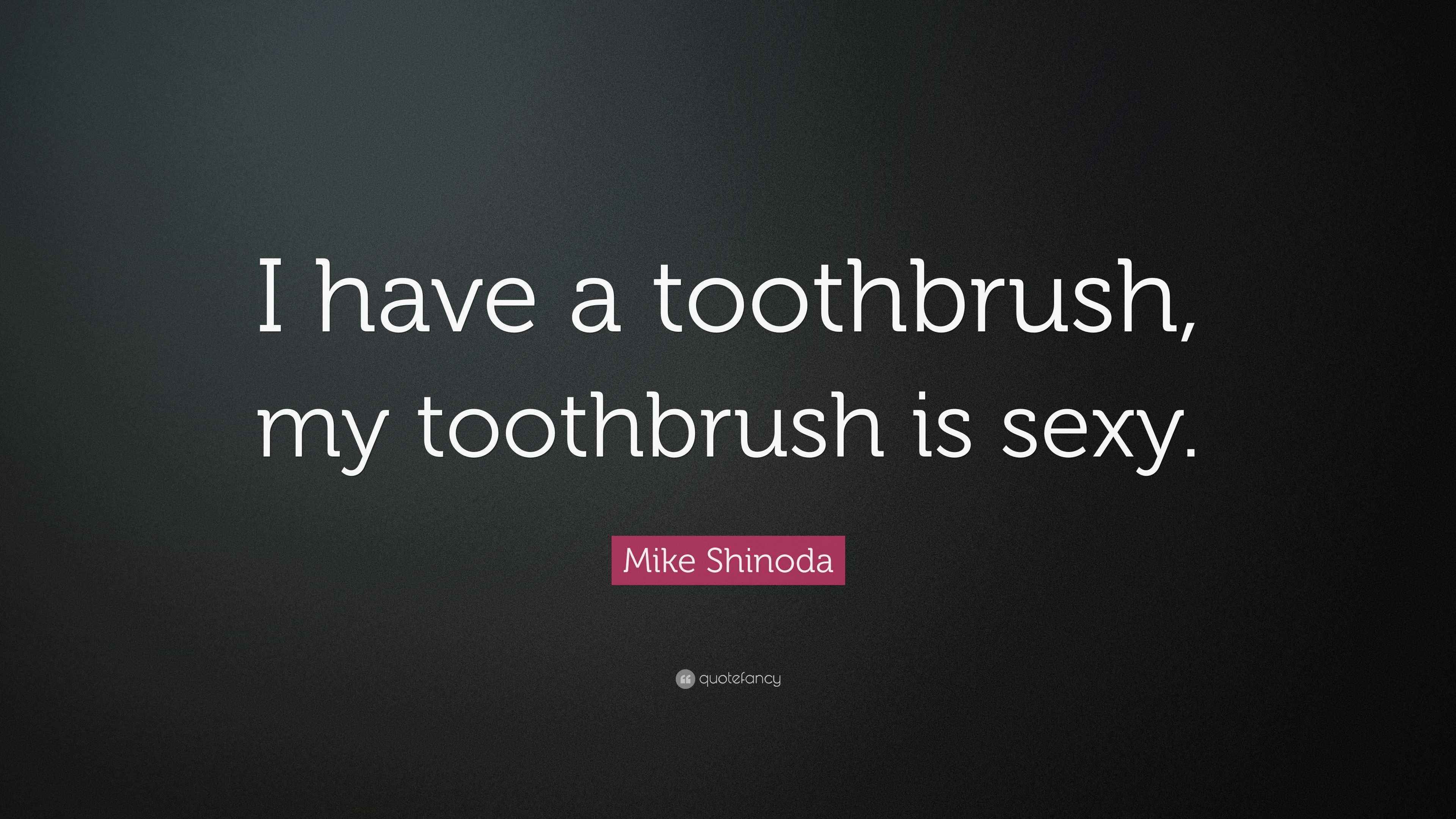 Mike Shinoda Quote: “I have a toothbrush, my toothbrush is sexy.”