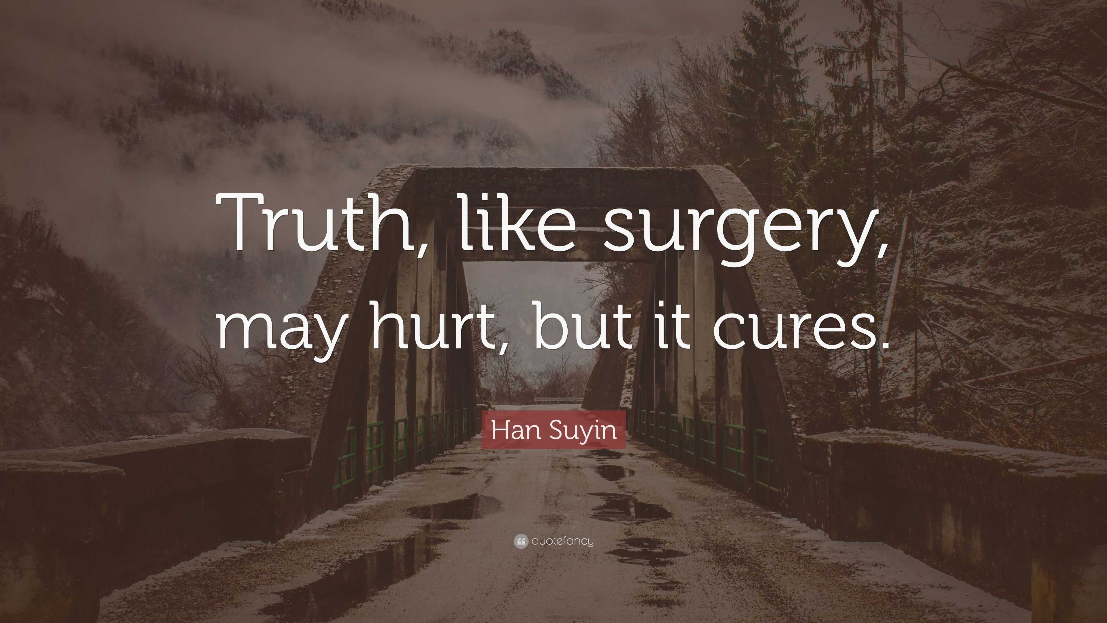 Han Suyin Quote: “Truth, like surgery, may hurt, but it cures.”