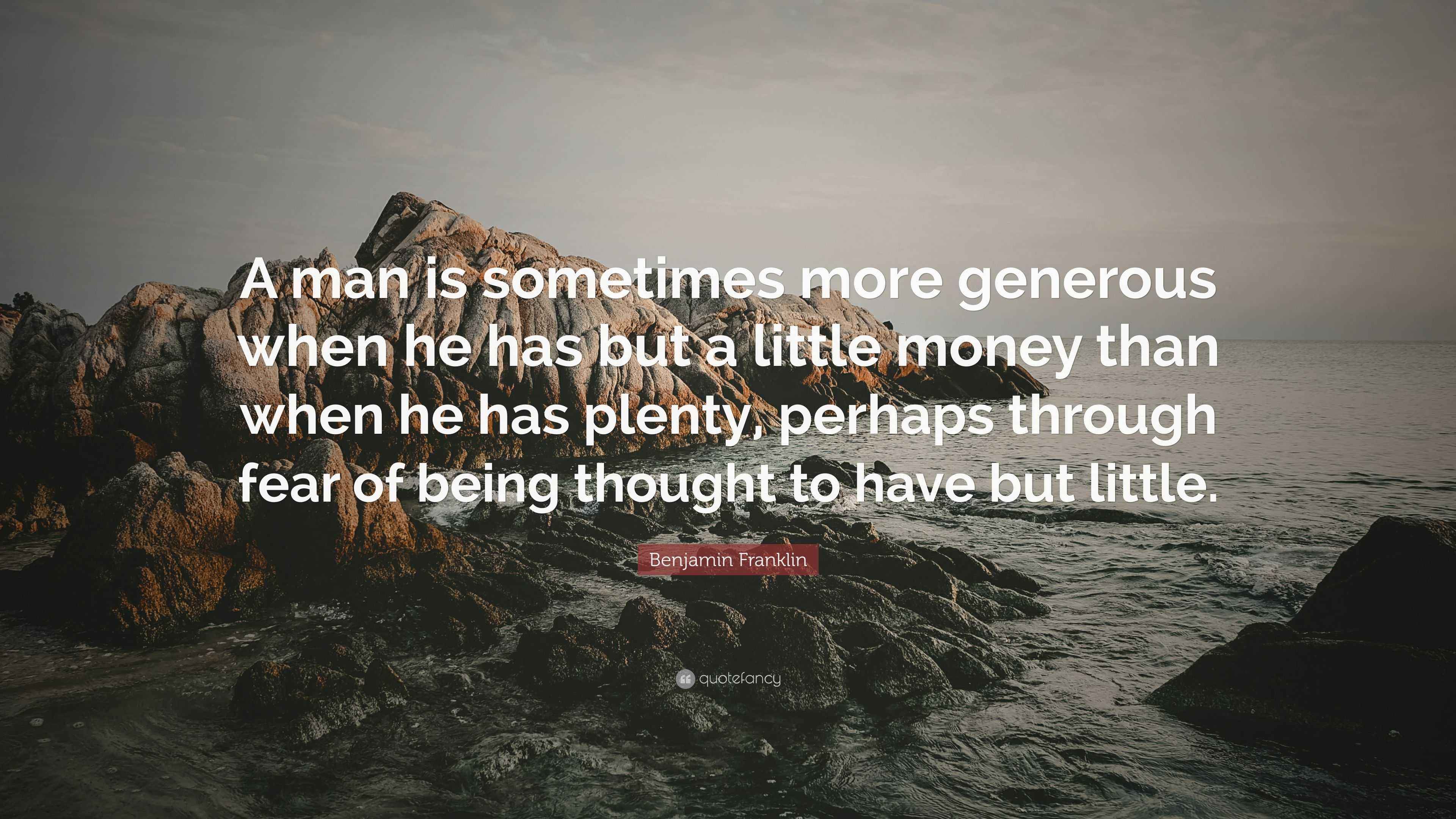 Benjamin Franklin Quote: “A man is sometimes more generous when he has ...