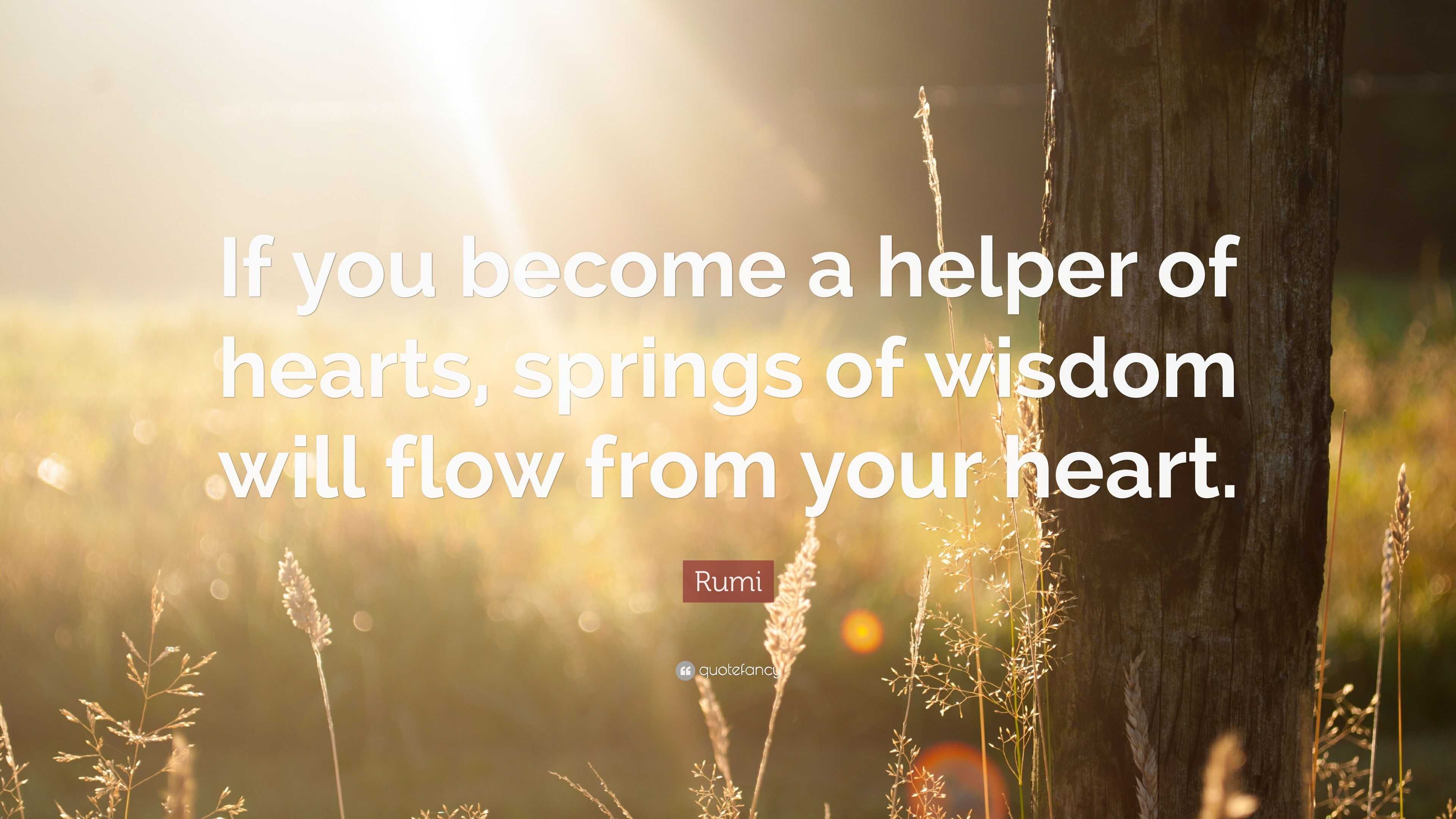 Rumi Quote: “If you become a helper of hearts, springs of wisdom will ...