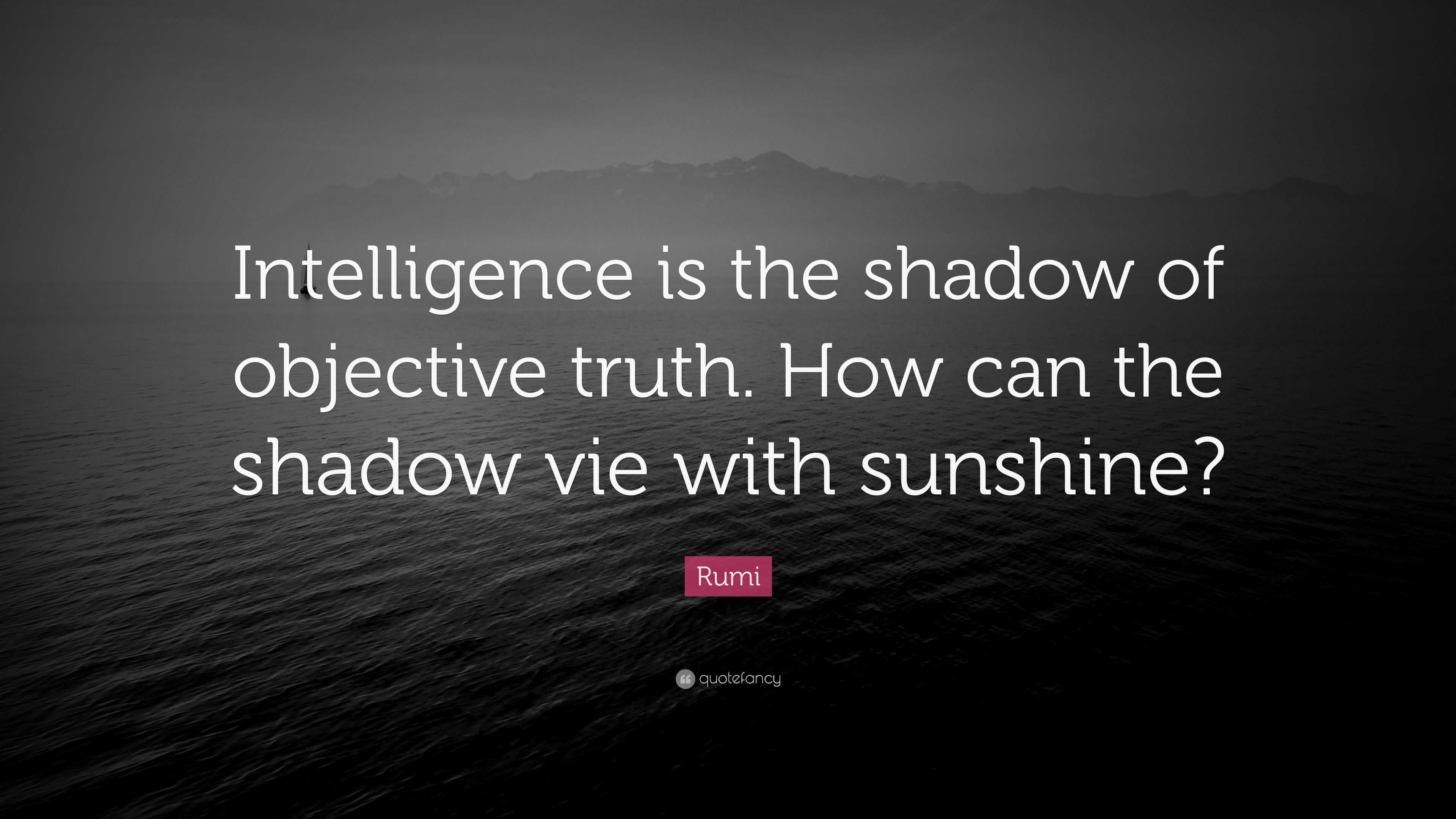 Rumi Quote: “Intelligence is the shadow of objective truth. How can the ...