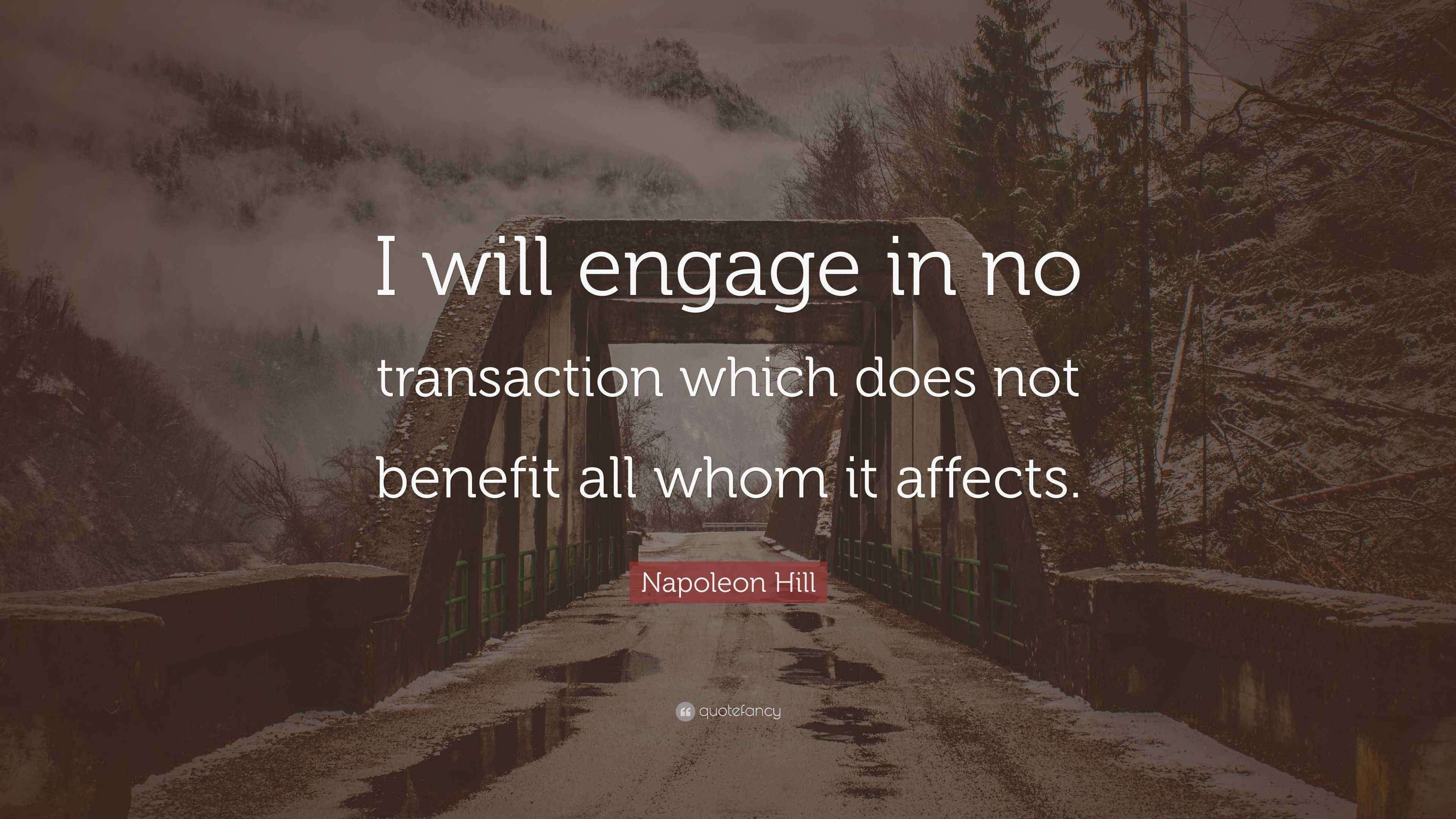 Napoleon Hill Quote: “I will engage in no transaction which does not ...