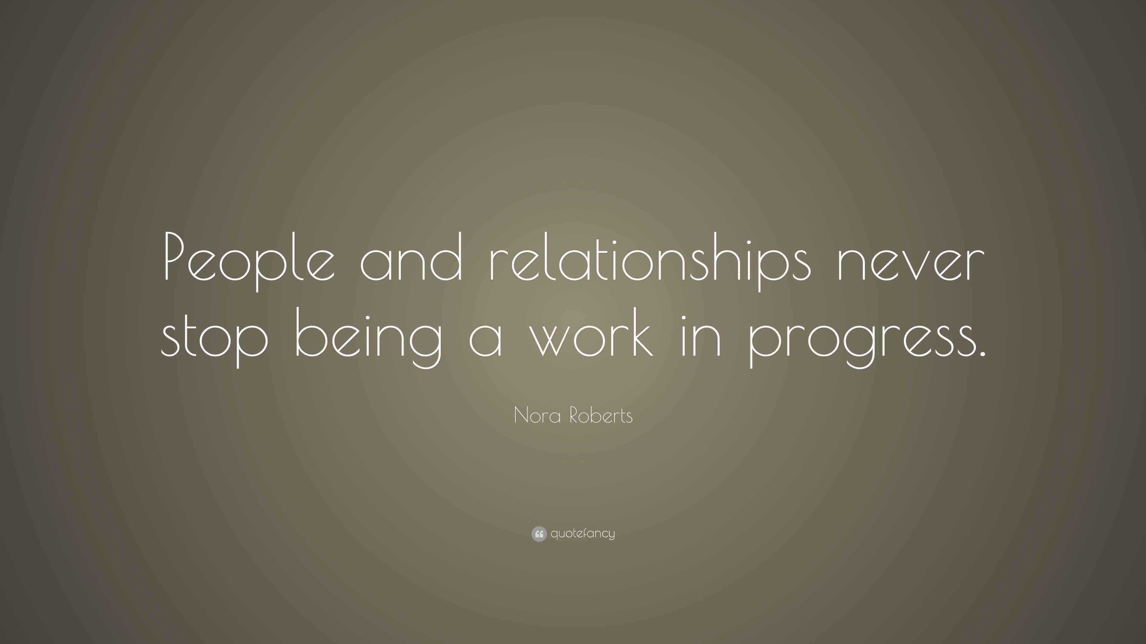Nora Roberts Quote: “People and relationships never stop being a work ...