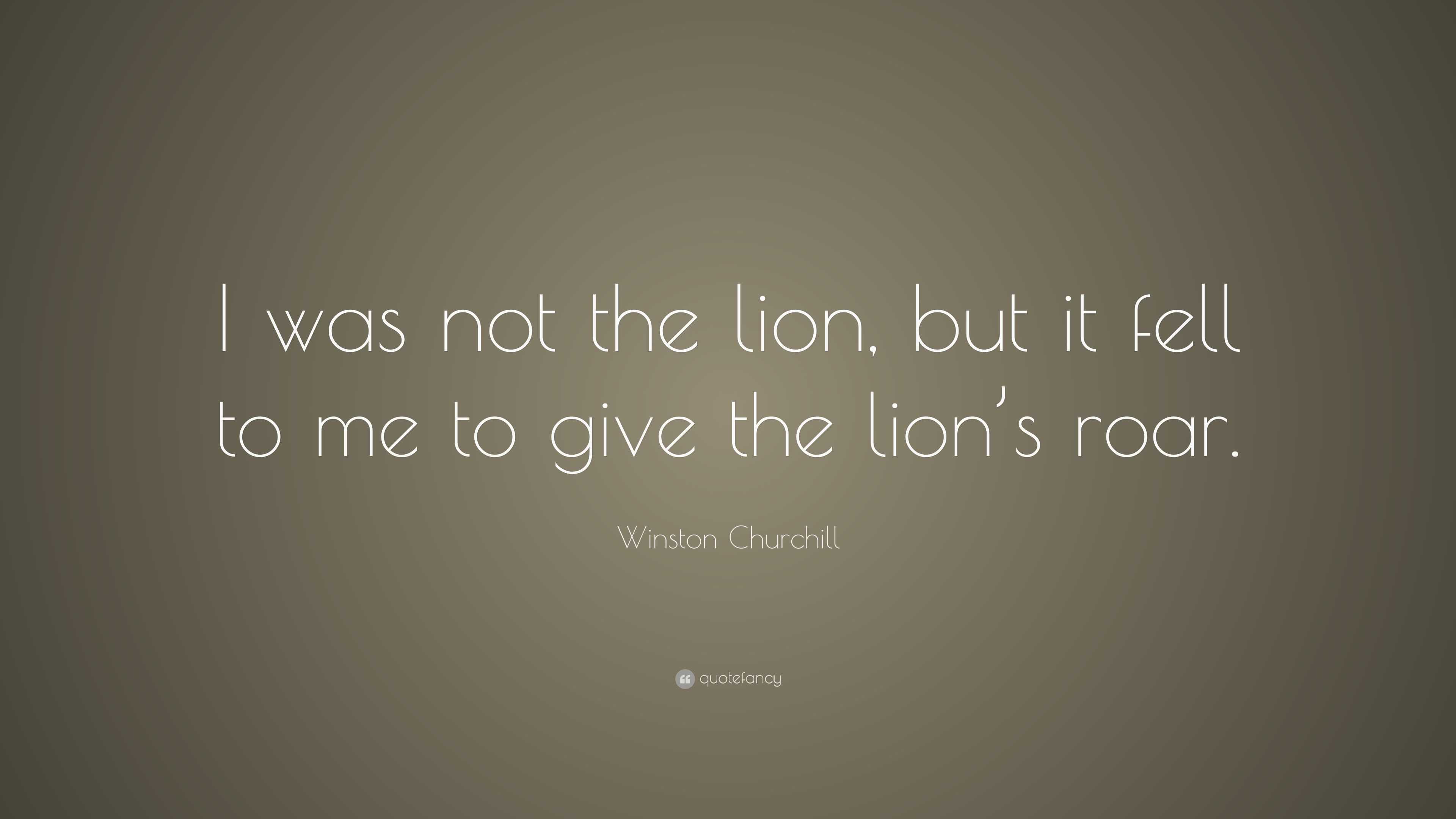 Winston Churchill Quote: “I was not the lion, but it fell to me to give ...