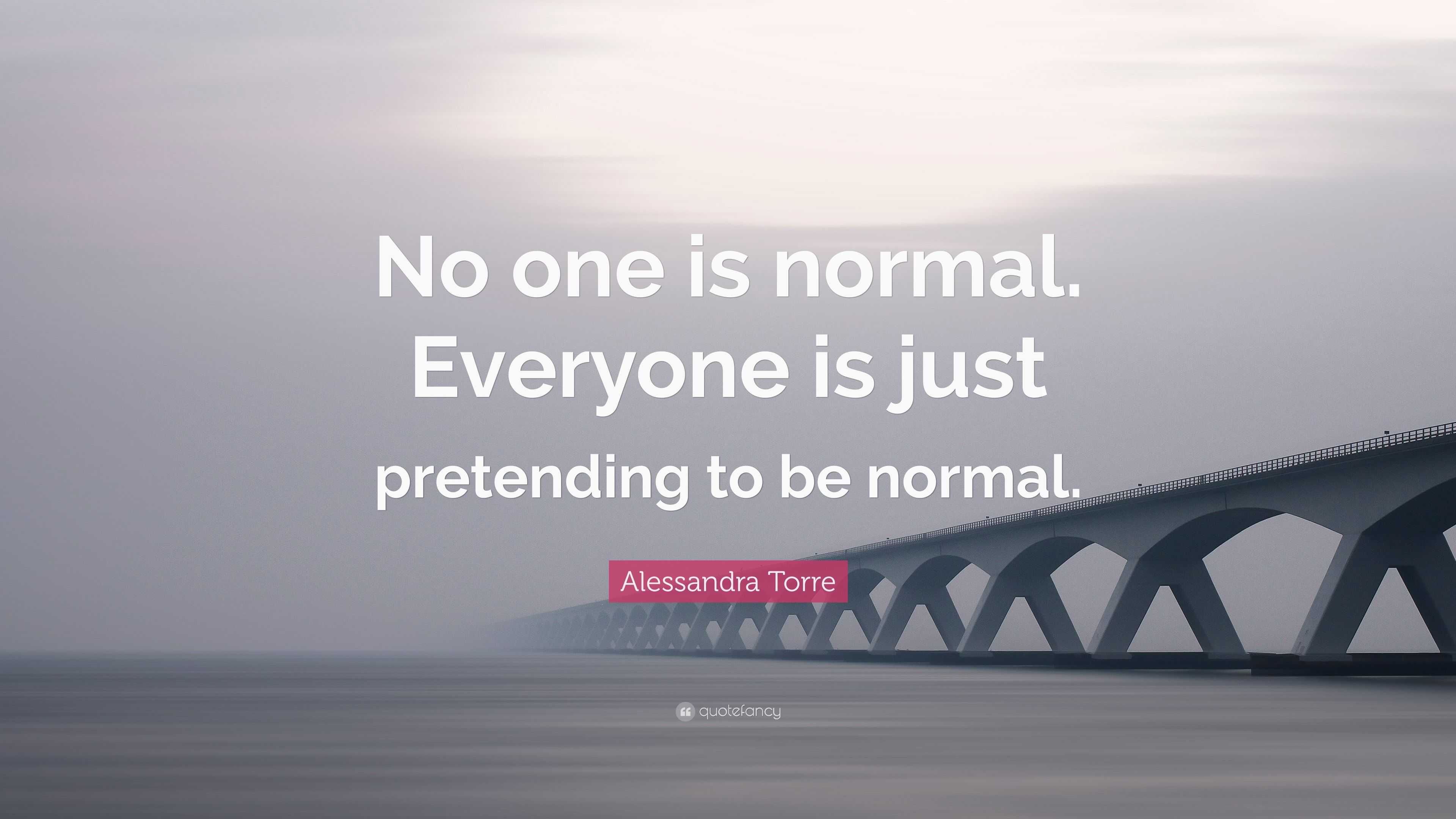 Alessandra Torre Quote: “No one is normal. Everyone is just pretending ...
