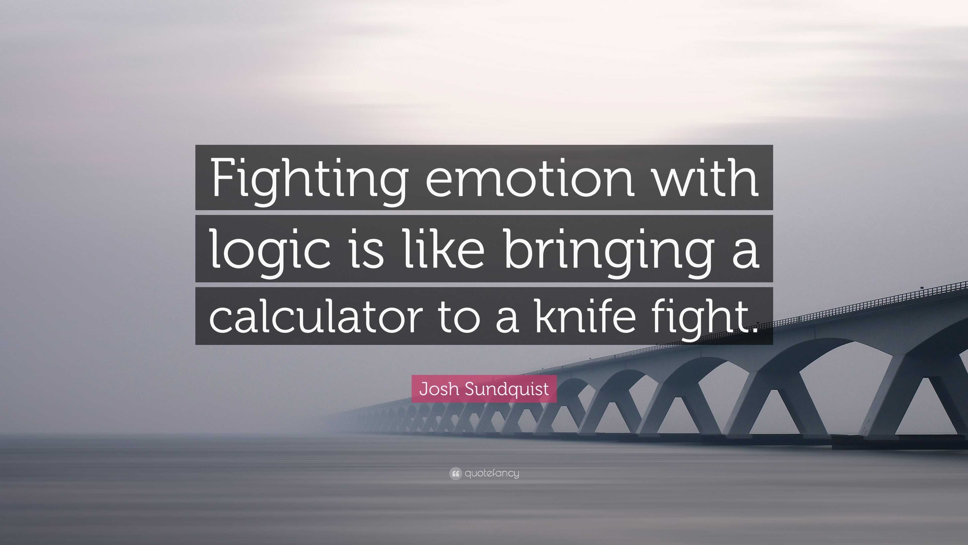 Josh Sundquist Quote: “Fighting emotion with logic is like bringing a ...
